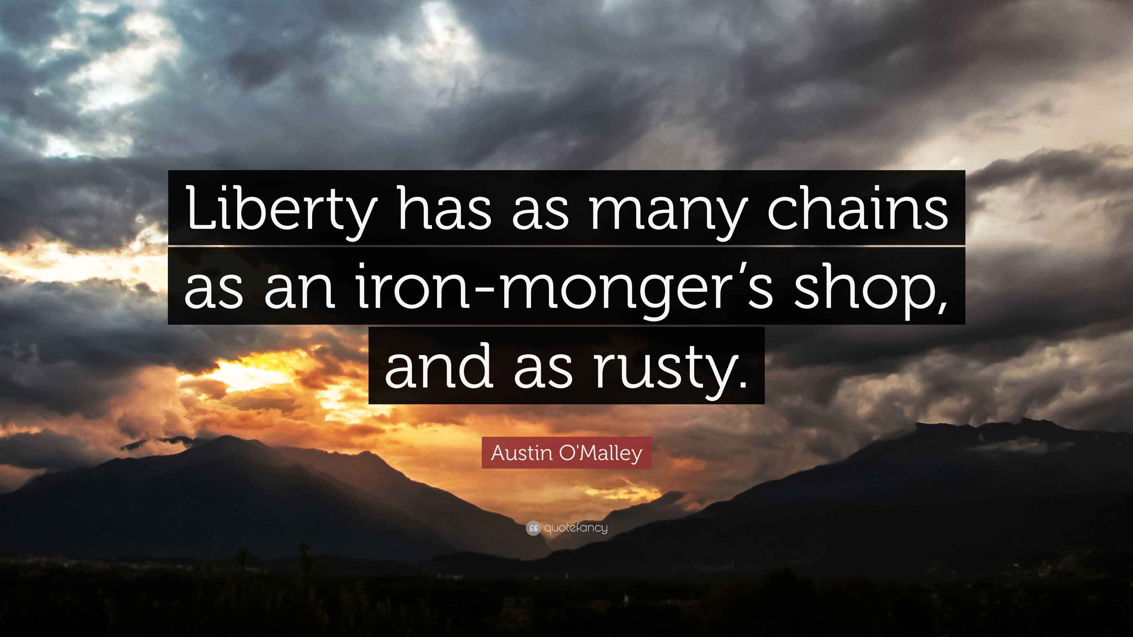 Austin O'Malley Quote: “Liberty has as many chains as an iron-monger’s ...