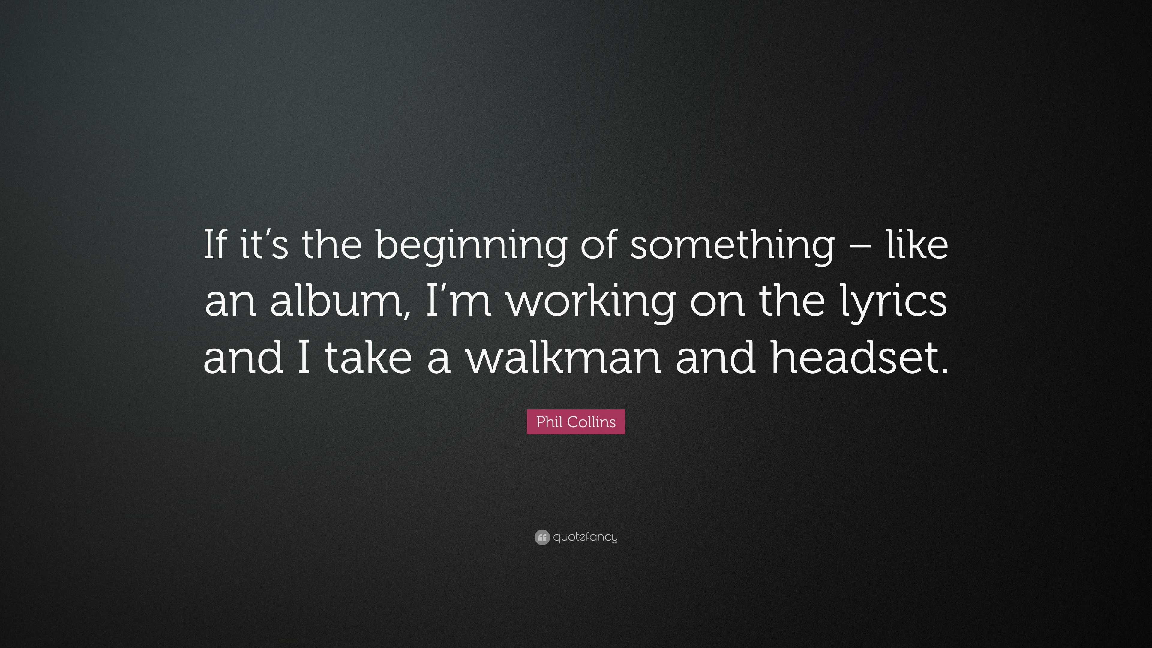 Phil Collins Quote: “If it’s the beginning of something – like an album ...