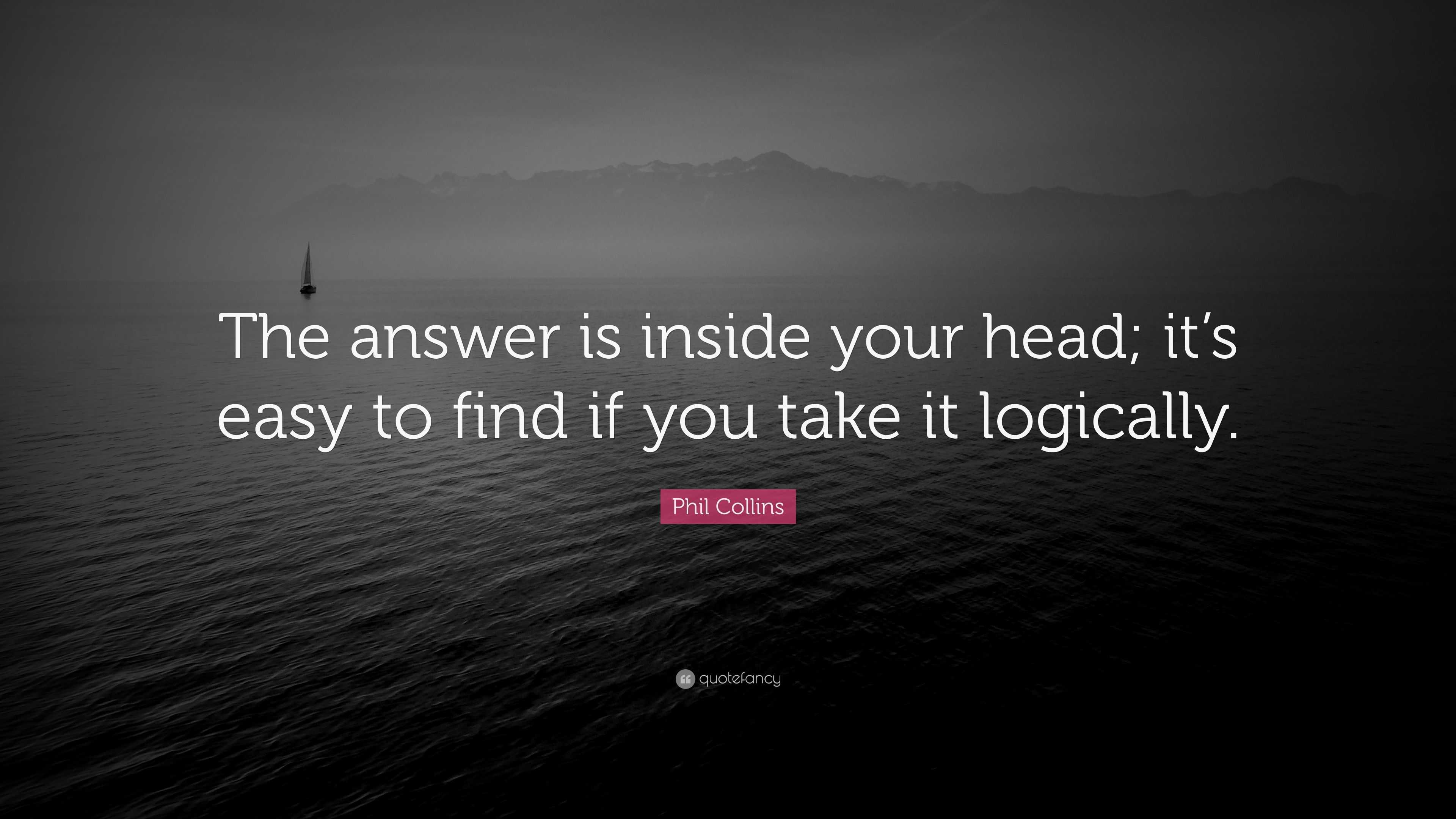 Phil Collins Quote: “The answer is inside your head; it’s easy to find ...