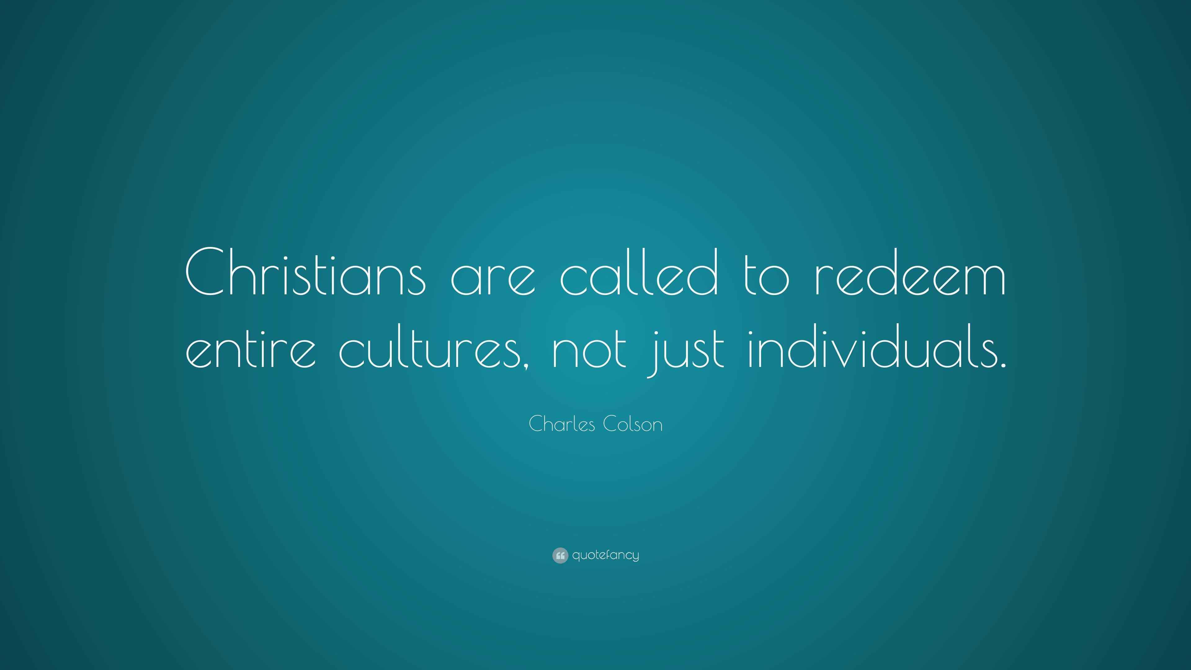 Charles Colson Quote: “Christians are called to redeem entire cultures ...