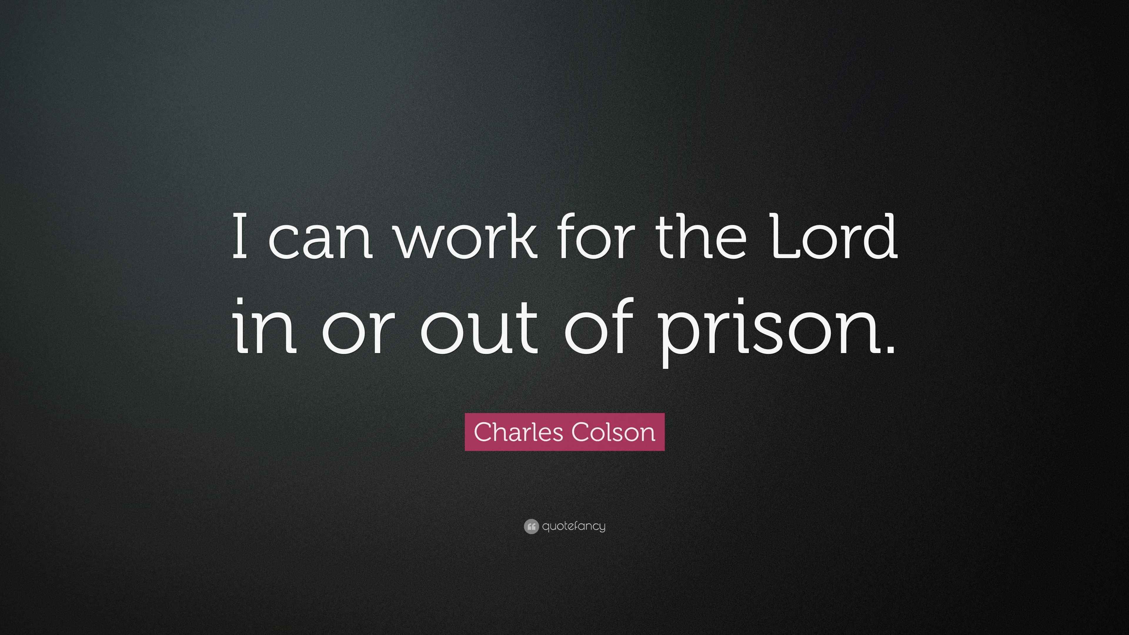 Charles Colson Quote: “I can work for the Lord in or out of prison.”