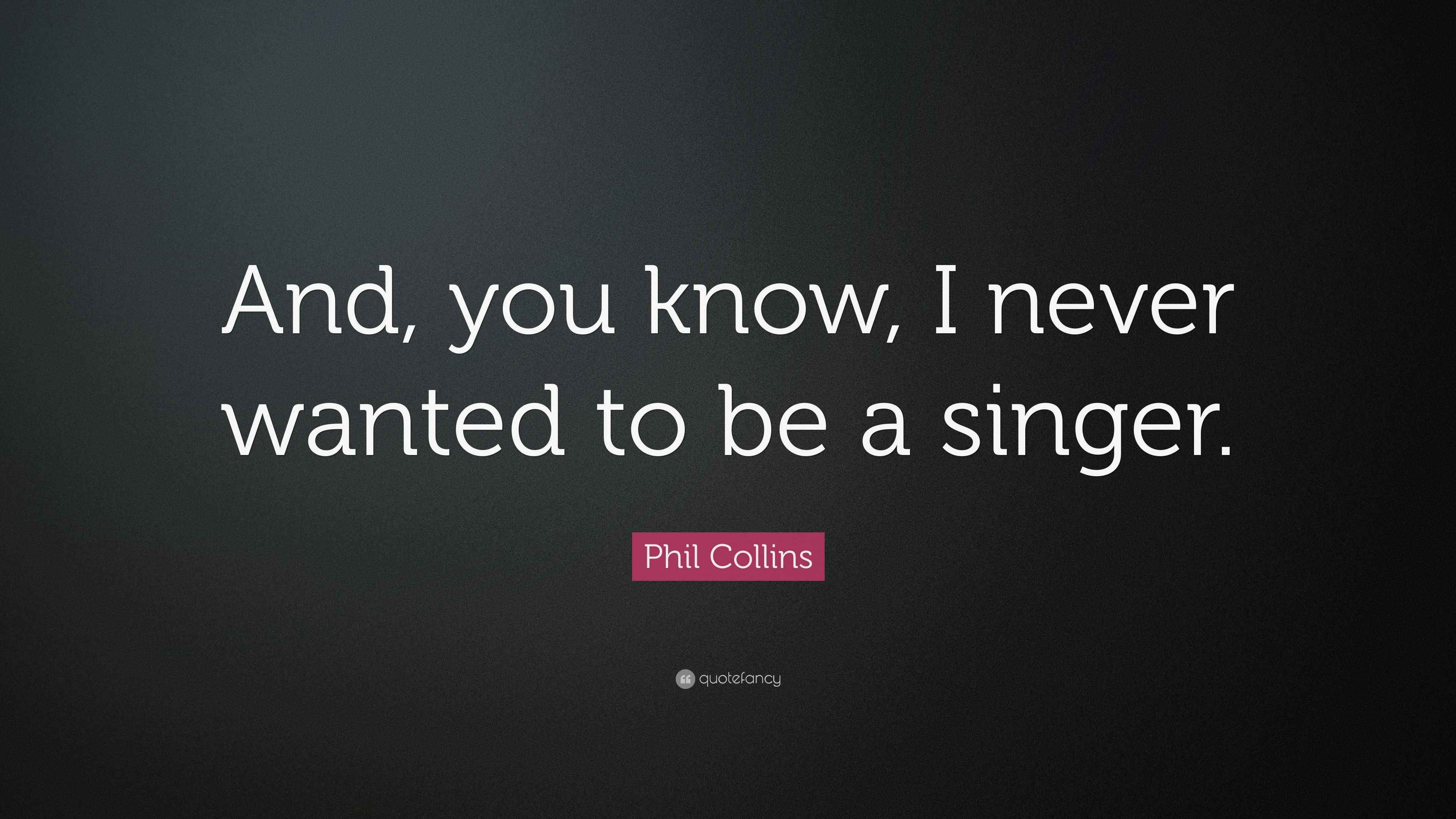 Phil Collins Quote: “And, you know, I never wanted to be a singer.”