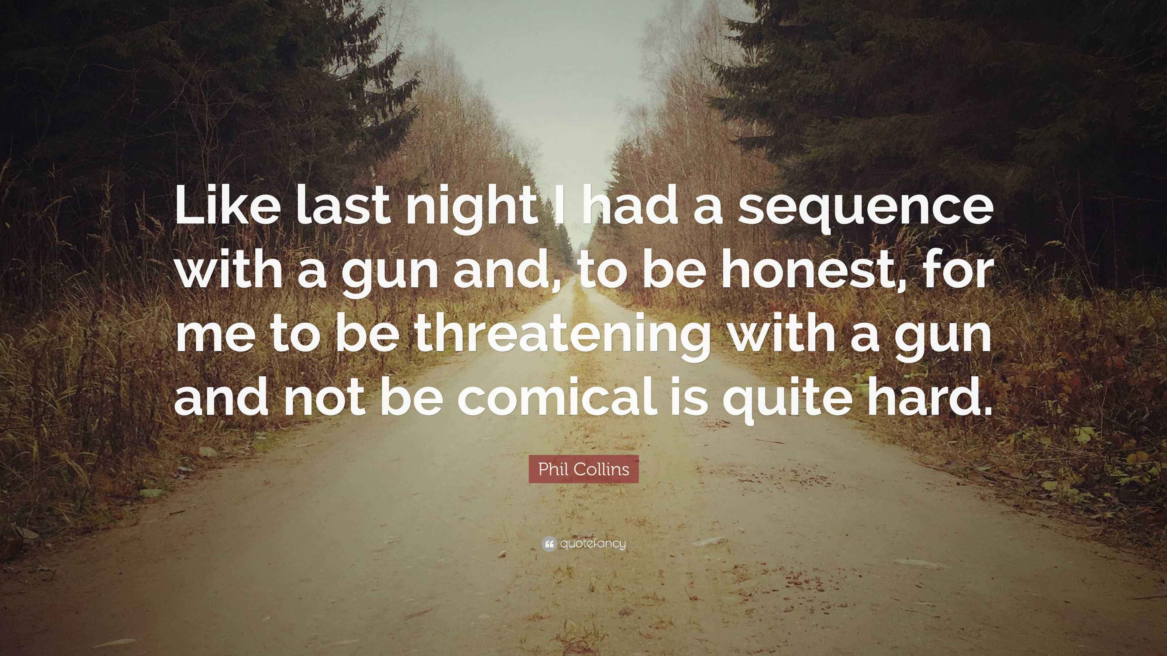 Phil Collins Quote: “Like last night I had a sequence with a gun and ...