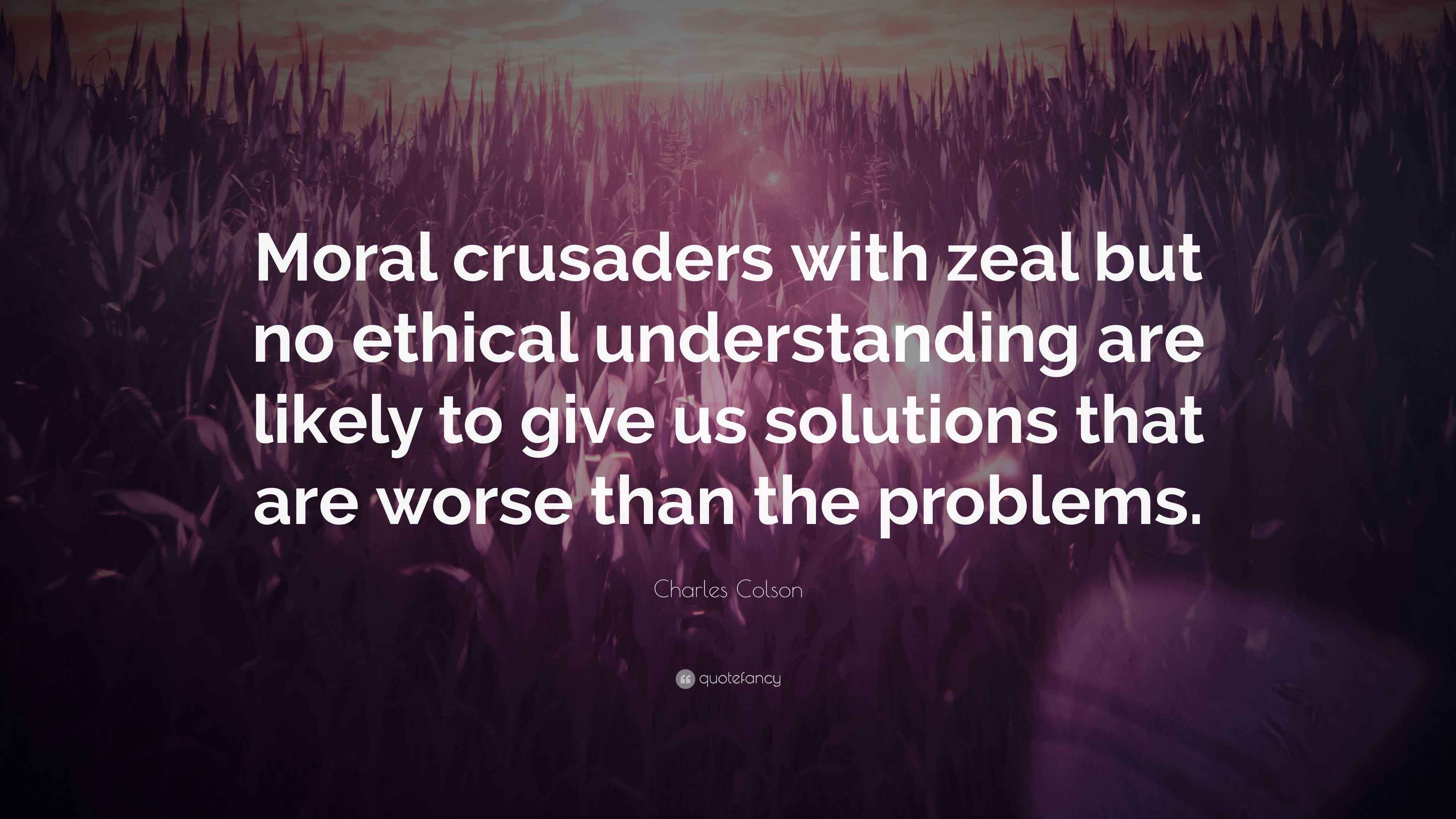 Charles Colson Quote: “Moral crusaders with zeal but no ethical ...