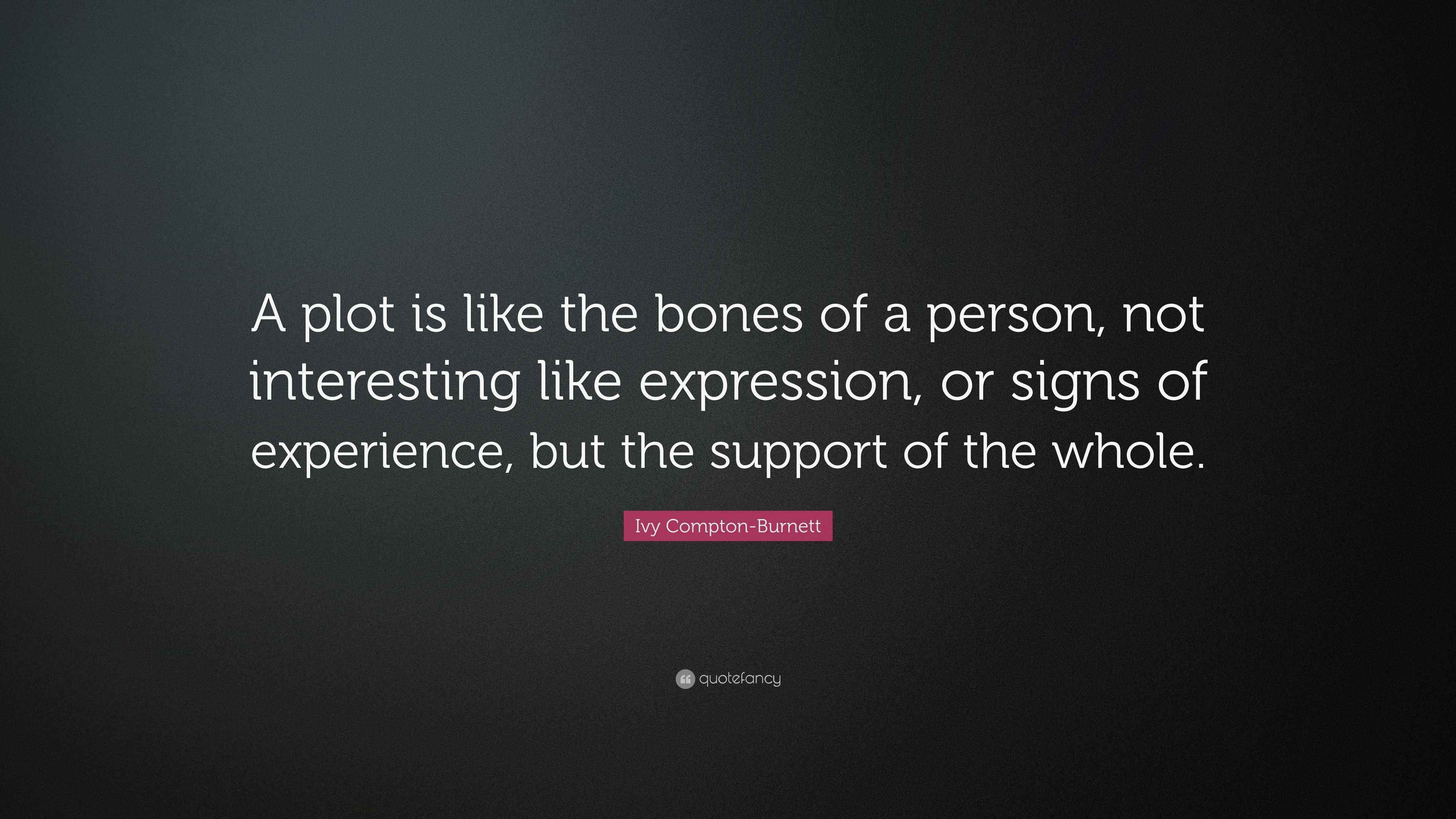 Ivy Compton-Burnett Quote: “A plot is like the bones of a person, not ...