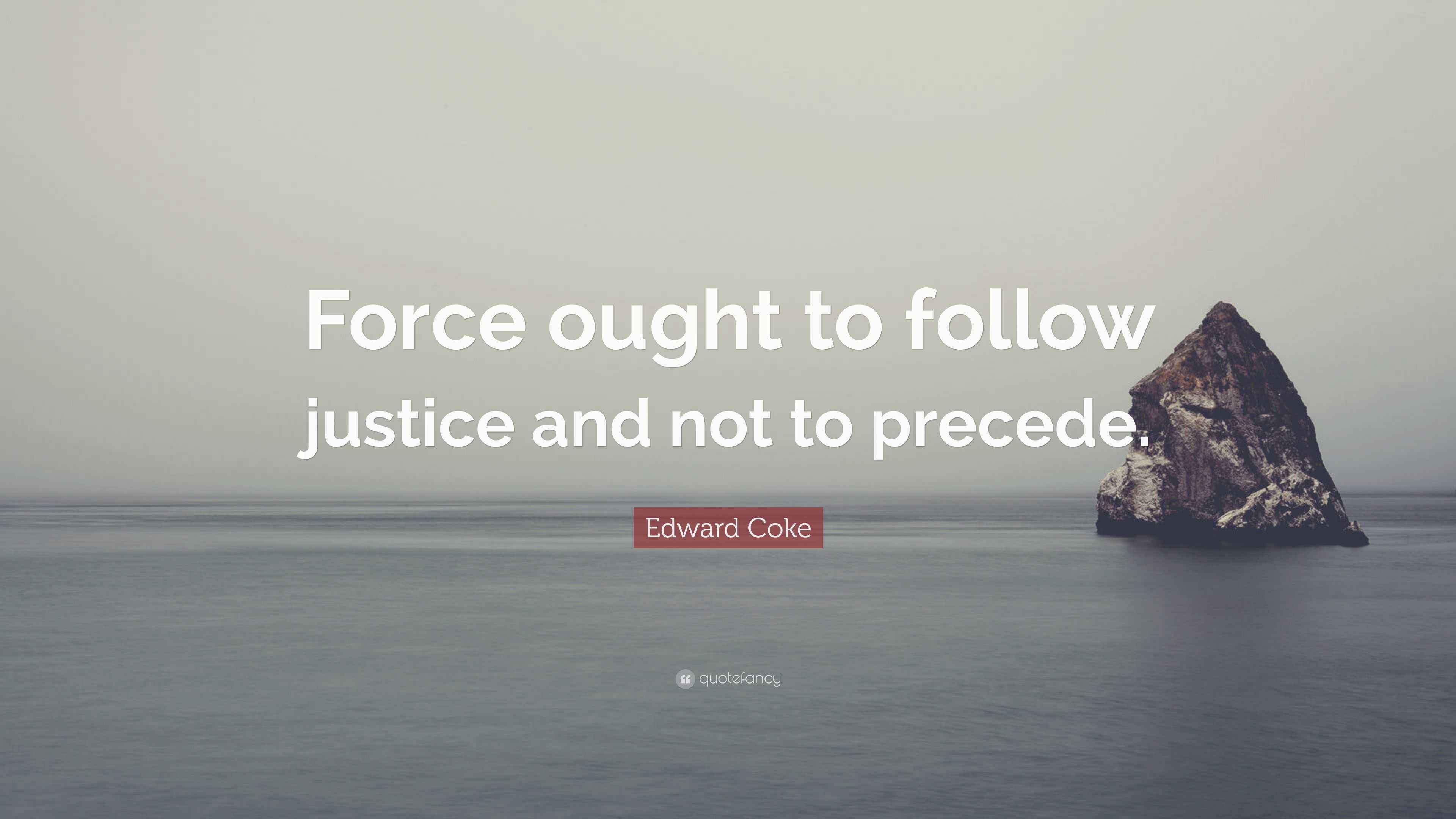 Edward Coke Quote: “Force ought to follow justice and not to precede.”