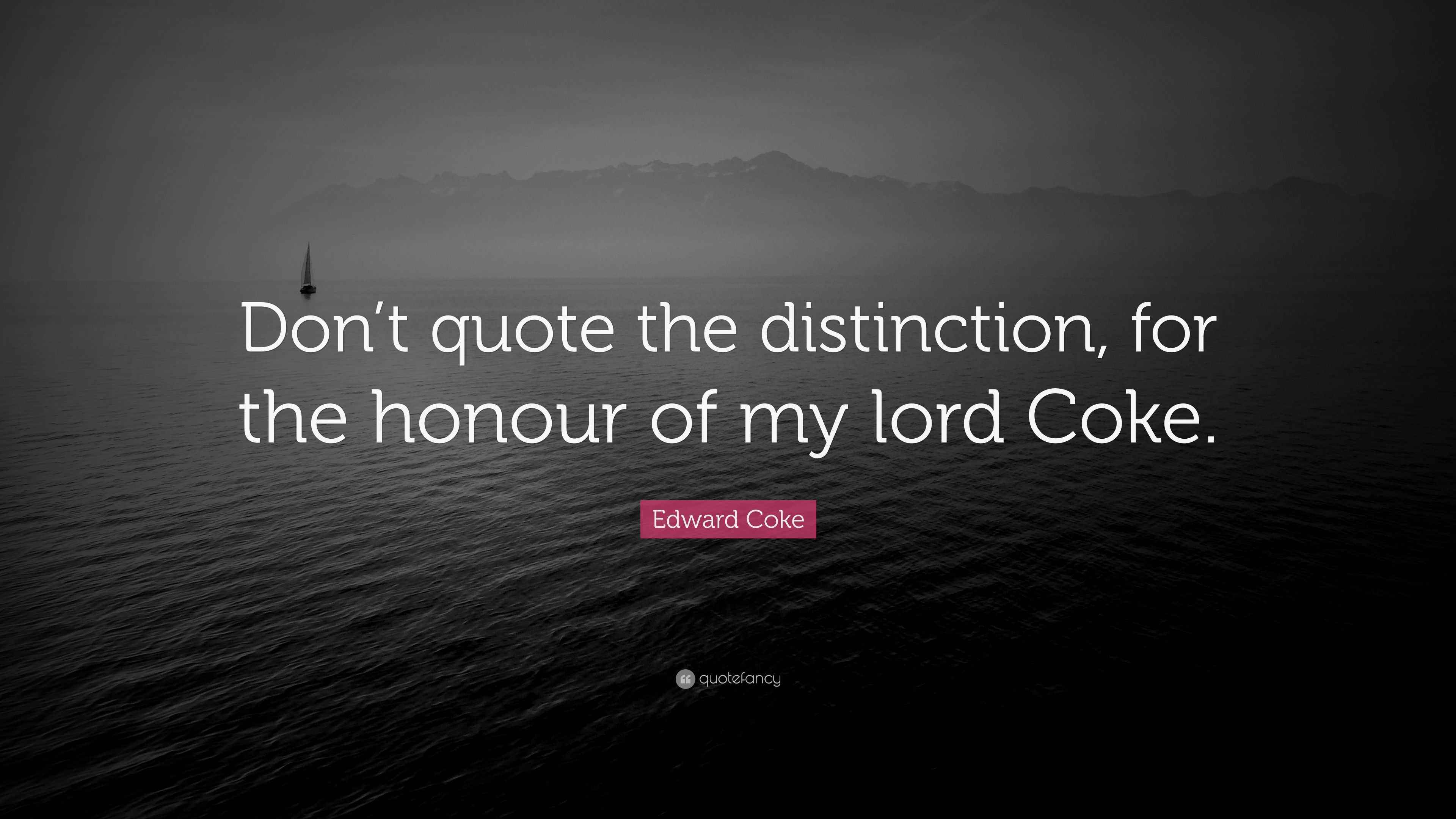 Edward Coke Quote: “Don’t quote the distinction, for the honour of my ...
