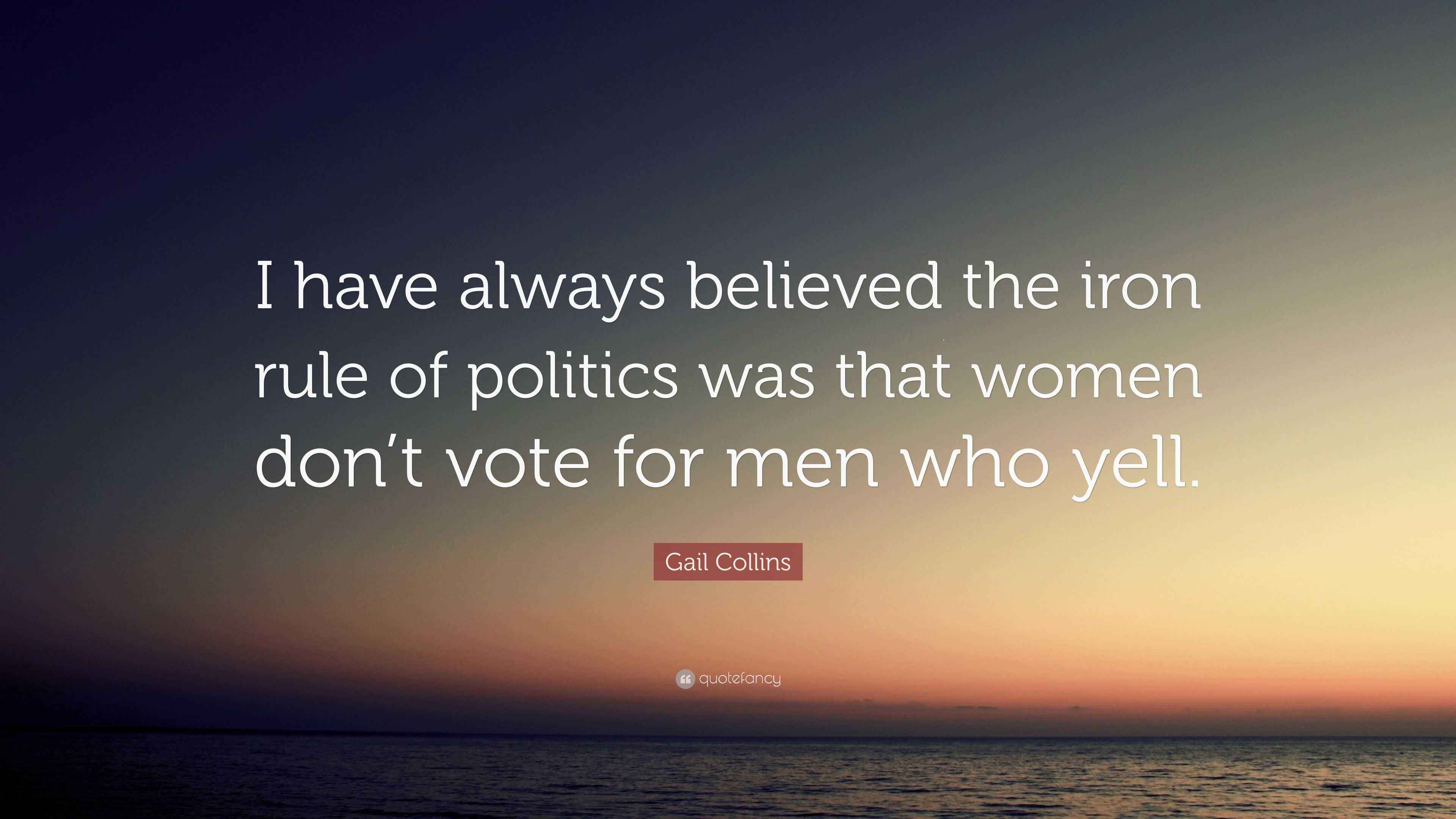 Gail Collins Quote: “I have always believed the iron rule of politics ...