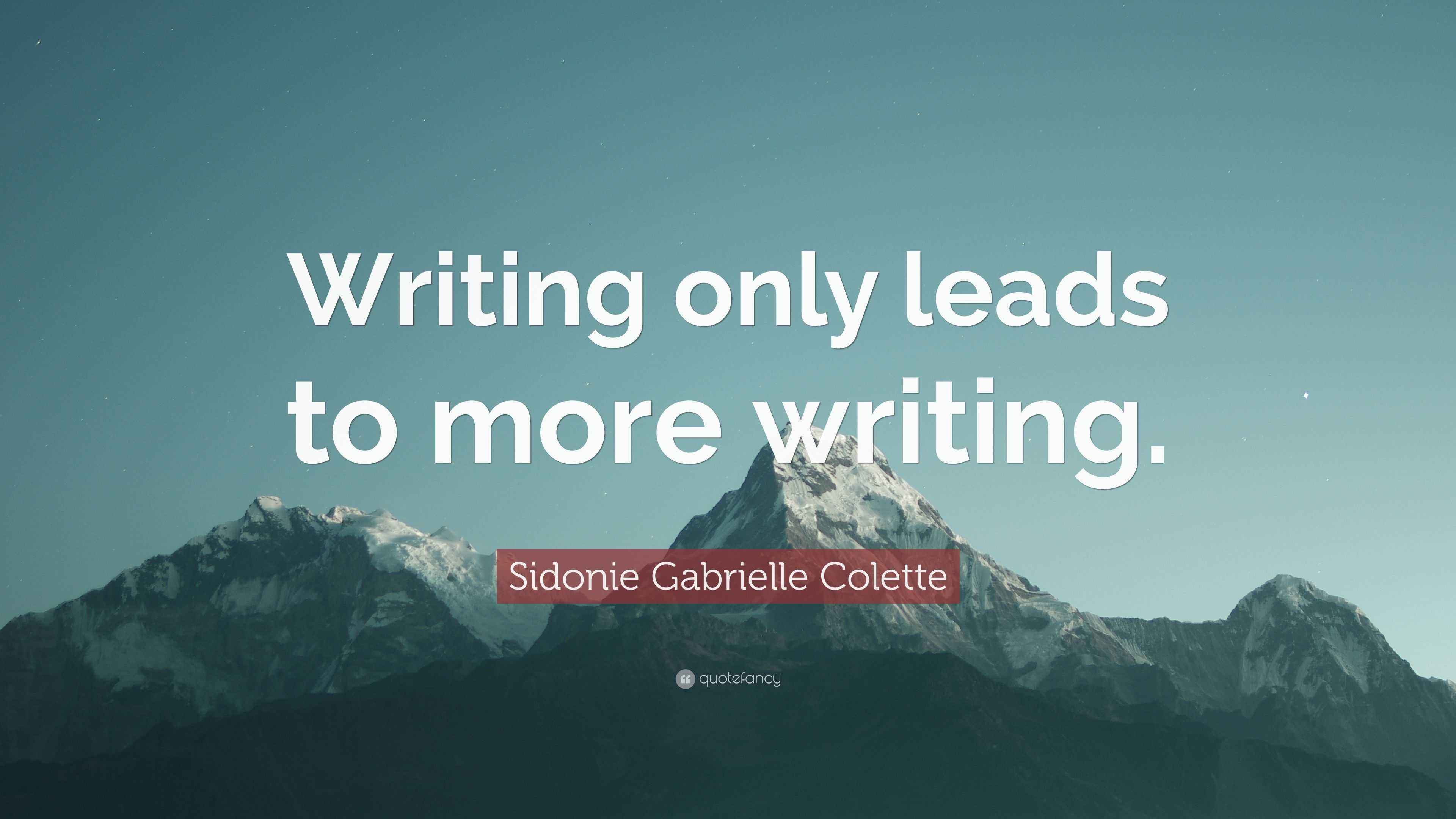 Sidonie Gabrielle Colette Quote: “Writing only leads to more writing.”