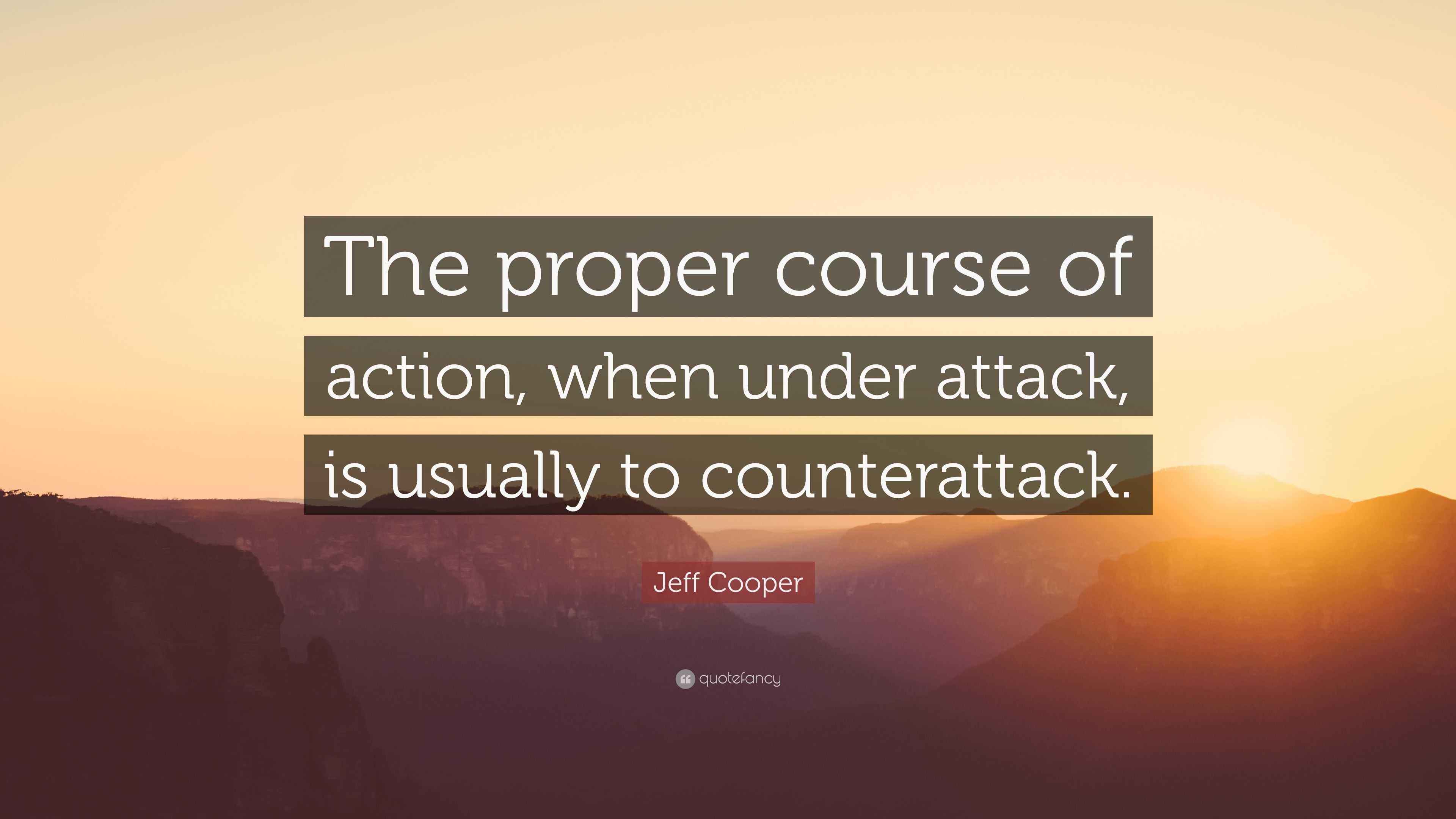 Jeff Cooper Quote: “The proper course of action, when under attack, is ...