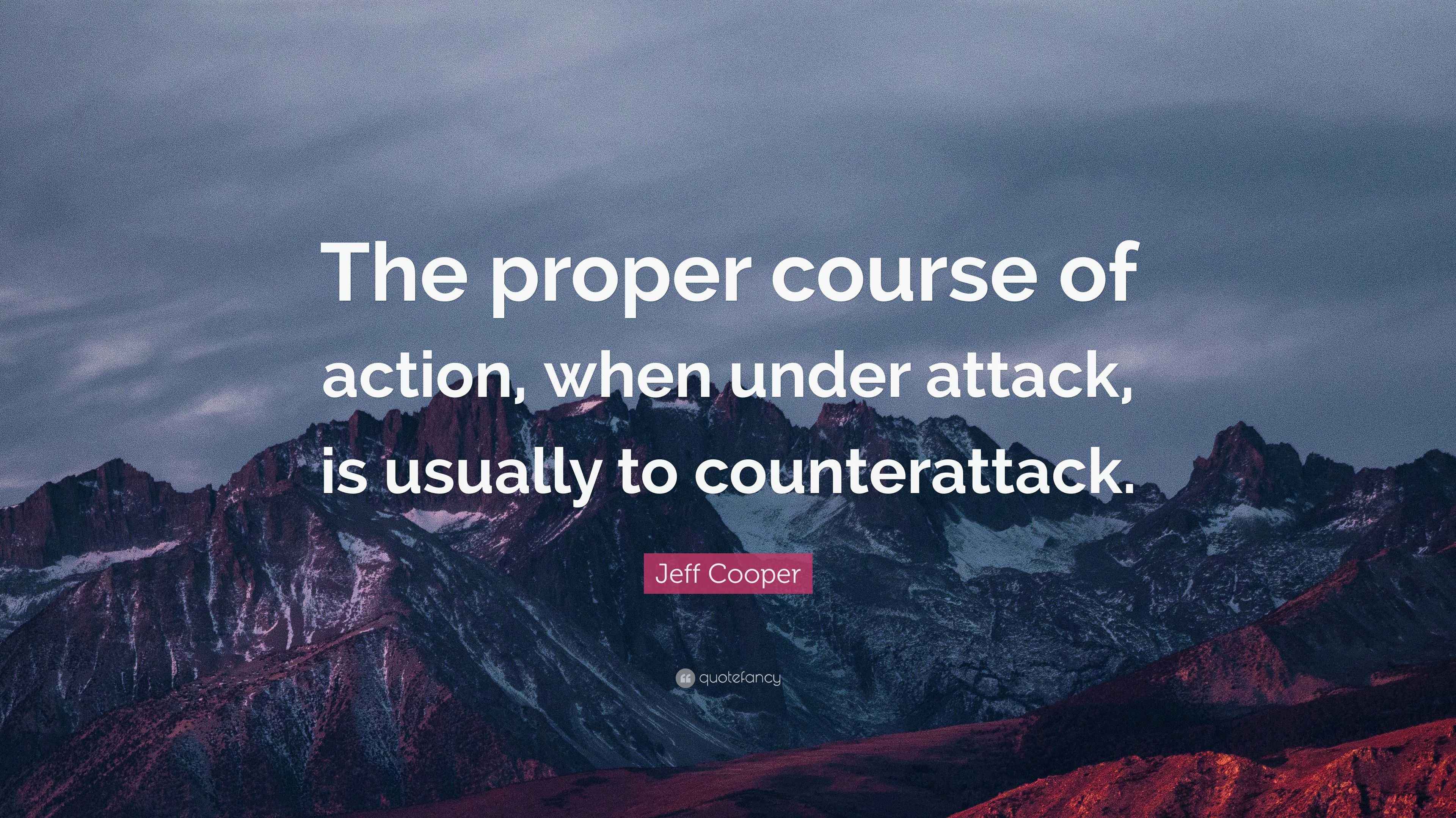 Jeff Cooper Quote: “The proper course of action, when under attack, is ...