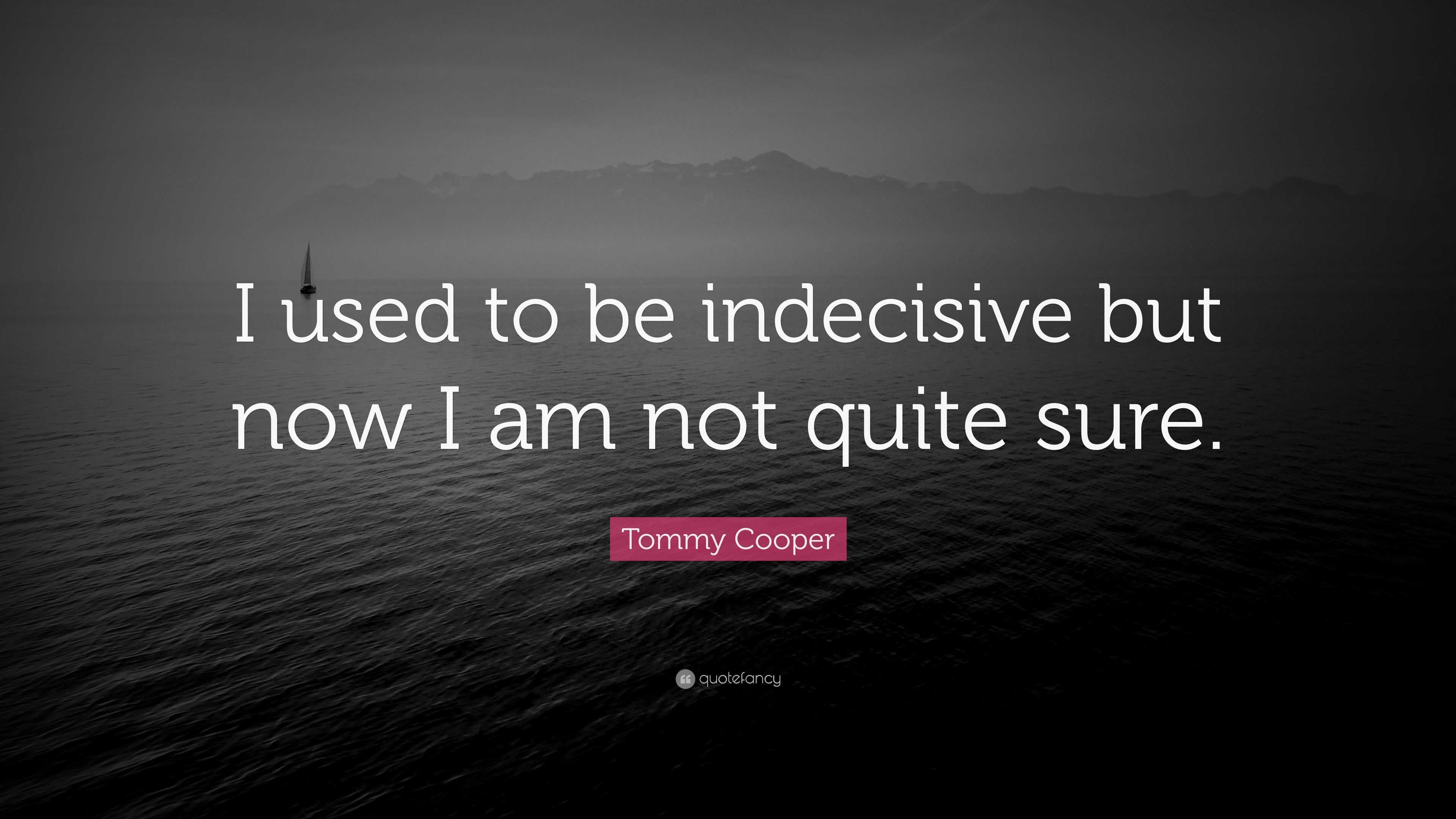 Tommy Cooper Quote: “I used to be indecisive but now I am not quite sure.”