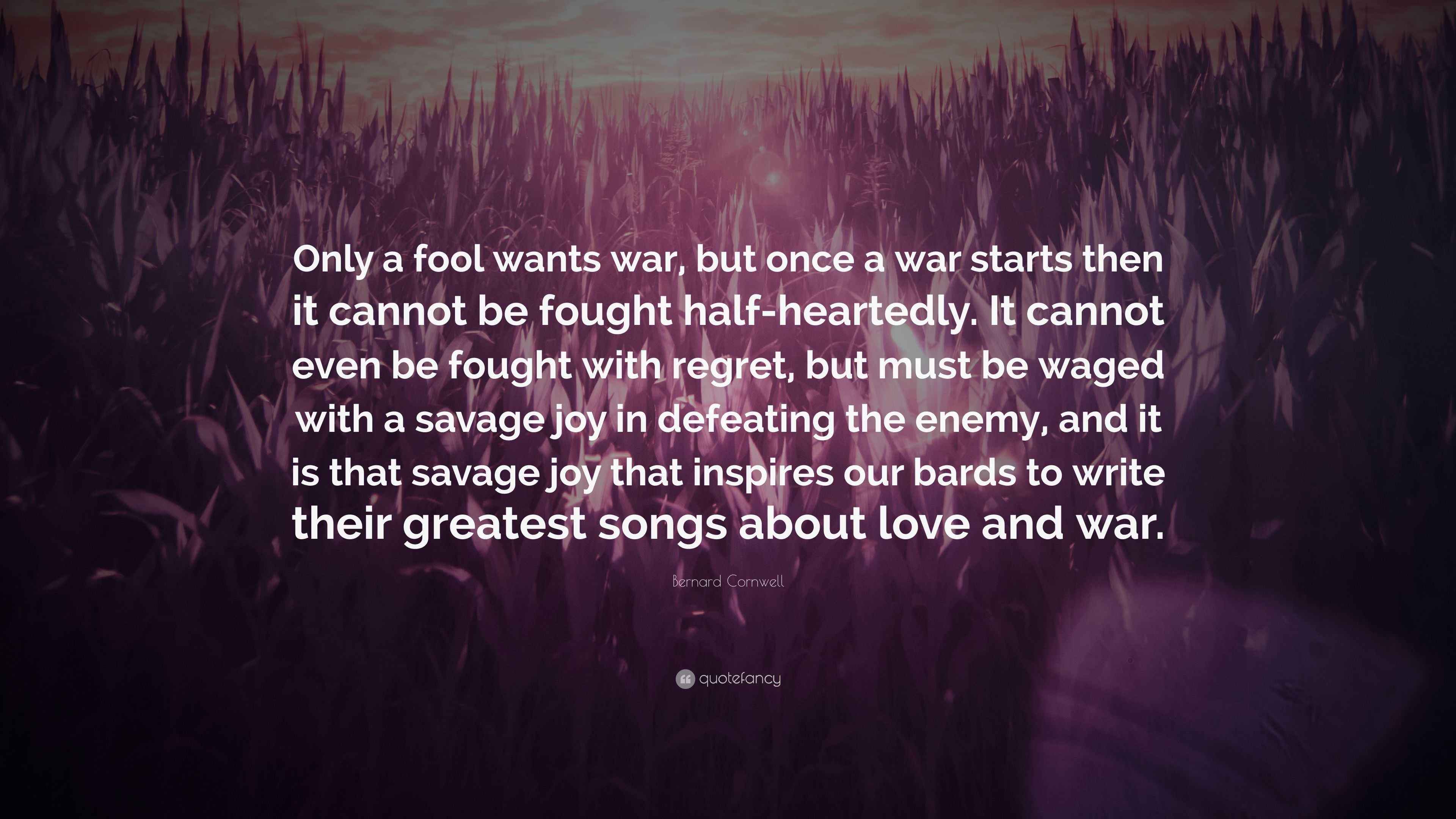 Bernard Cornwell Quote: “Only a fool wants war, but once a war starts ...