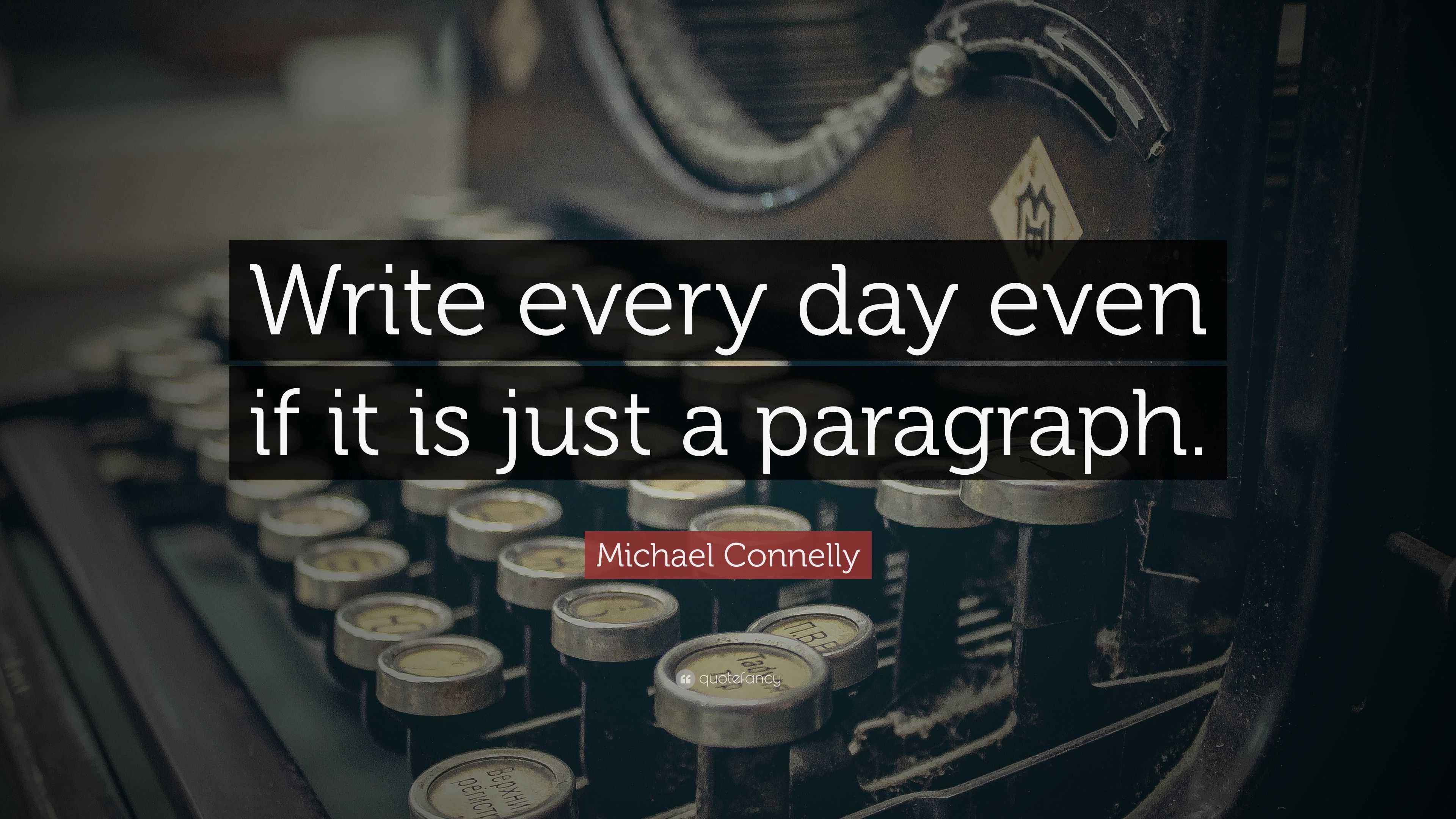 Michael Connelly Quote: “Write every day even if it is just a paragraph.”