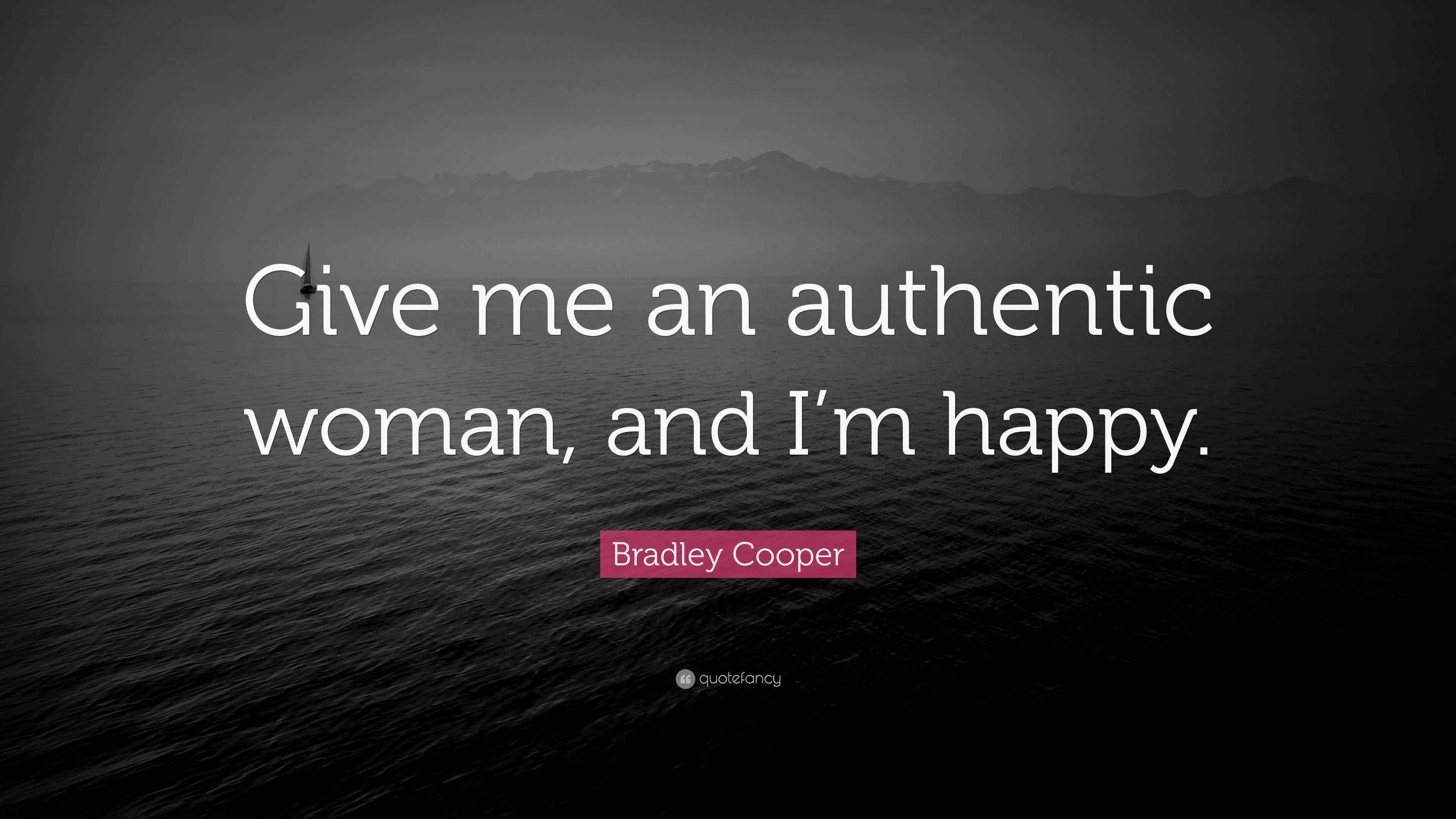 Bradley Cooper Quote: “Give me an authentic woman, and I’m happy.”