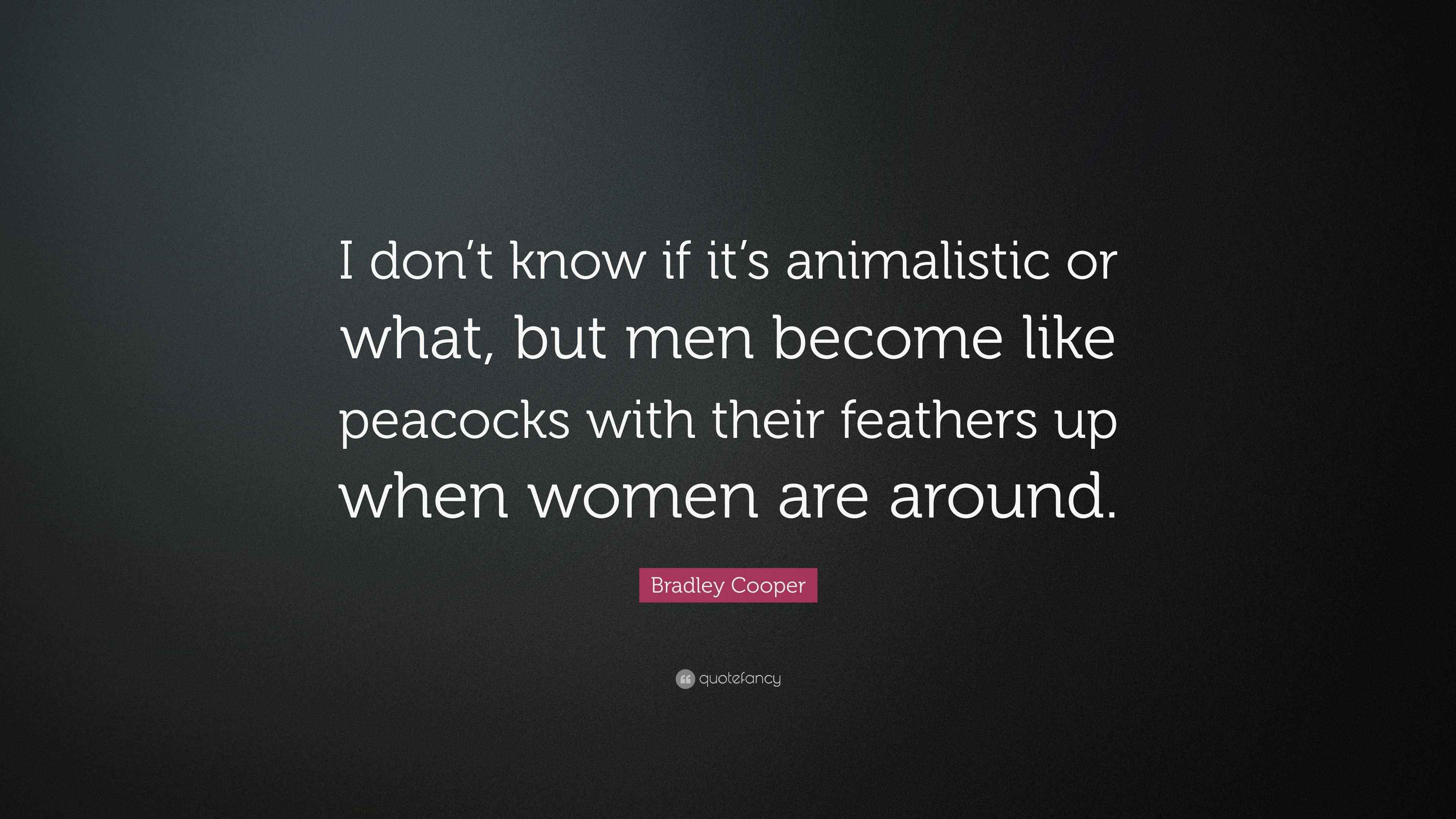 Bradley Cooper Quote: “I don’t know if it’s animalistic or what, but ...