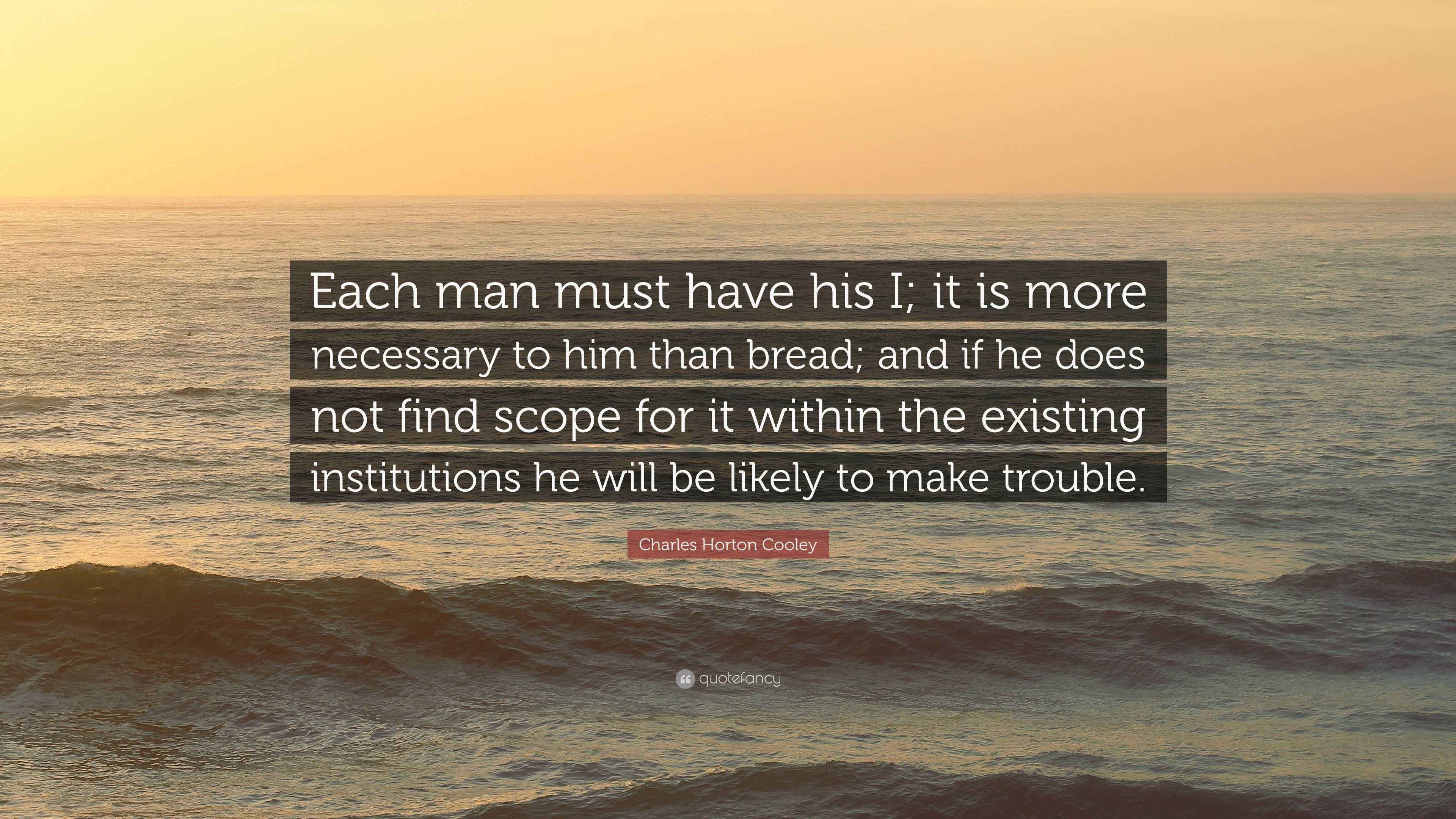 Charles Horton Cooley Quote: “Each man must have his I; it is more ...
