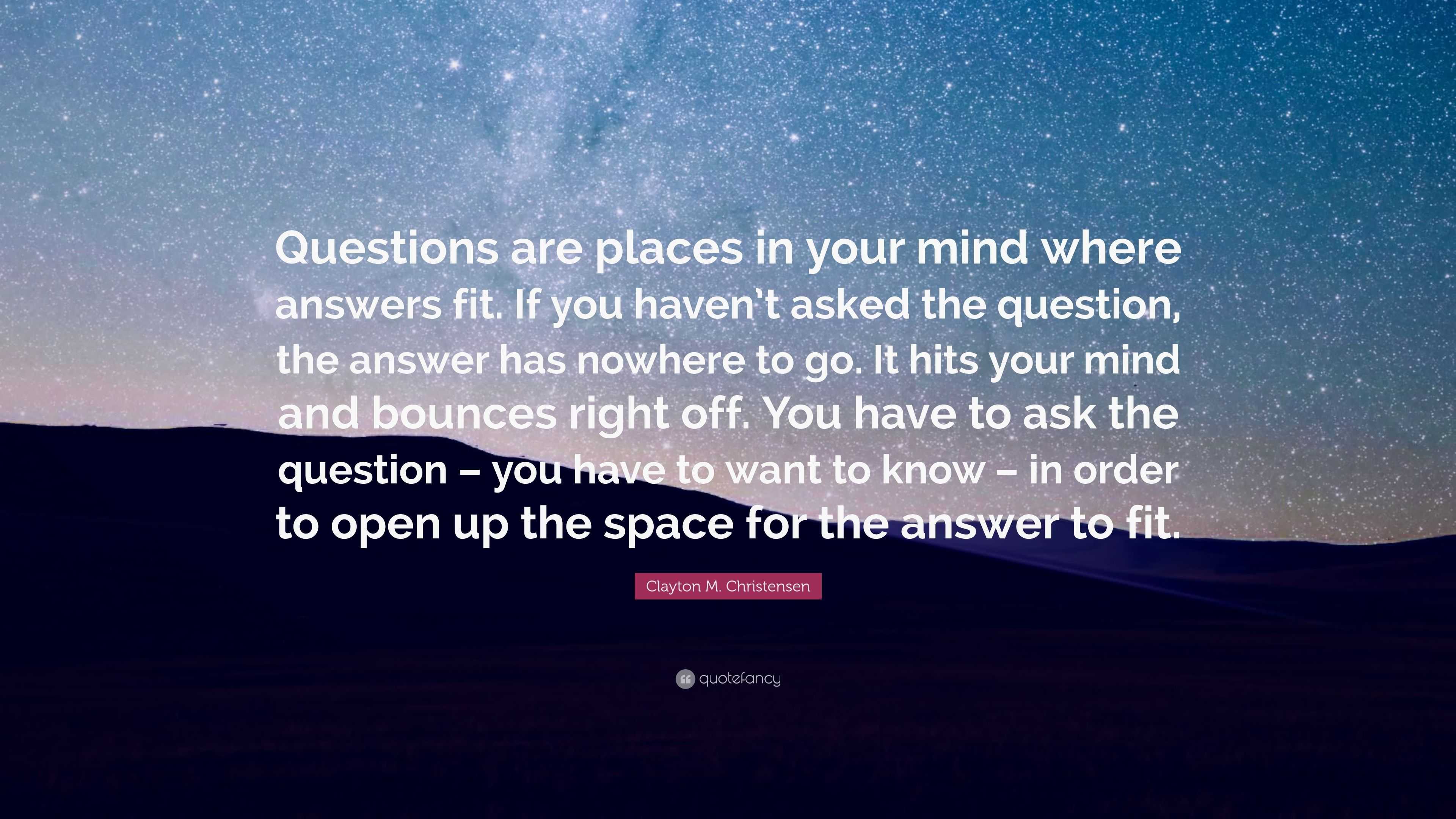 Clayton M. Christensen Quote: “Questions are places in your mind where ...