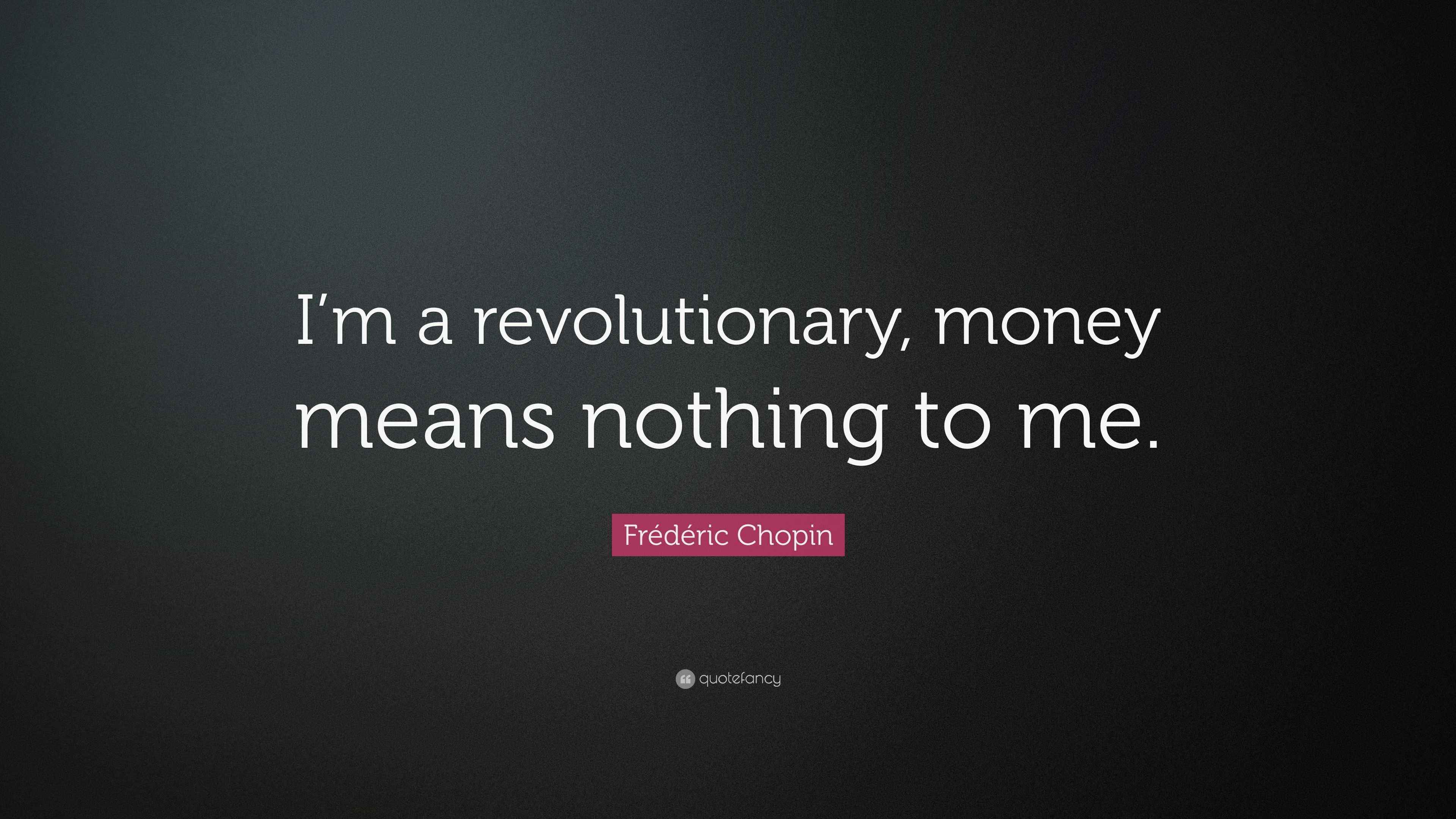 Frédéric Chopin Quote: “I’m a revolutionary, money means nothing to me.”