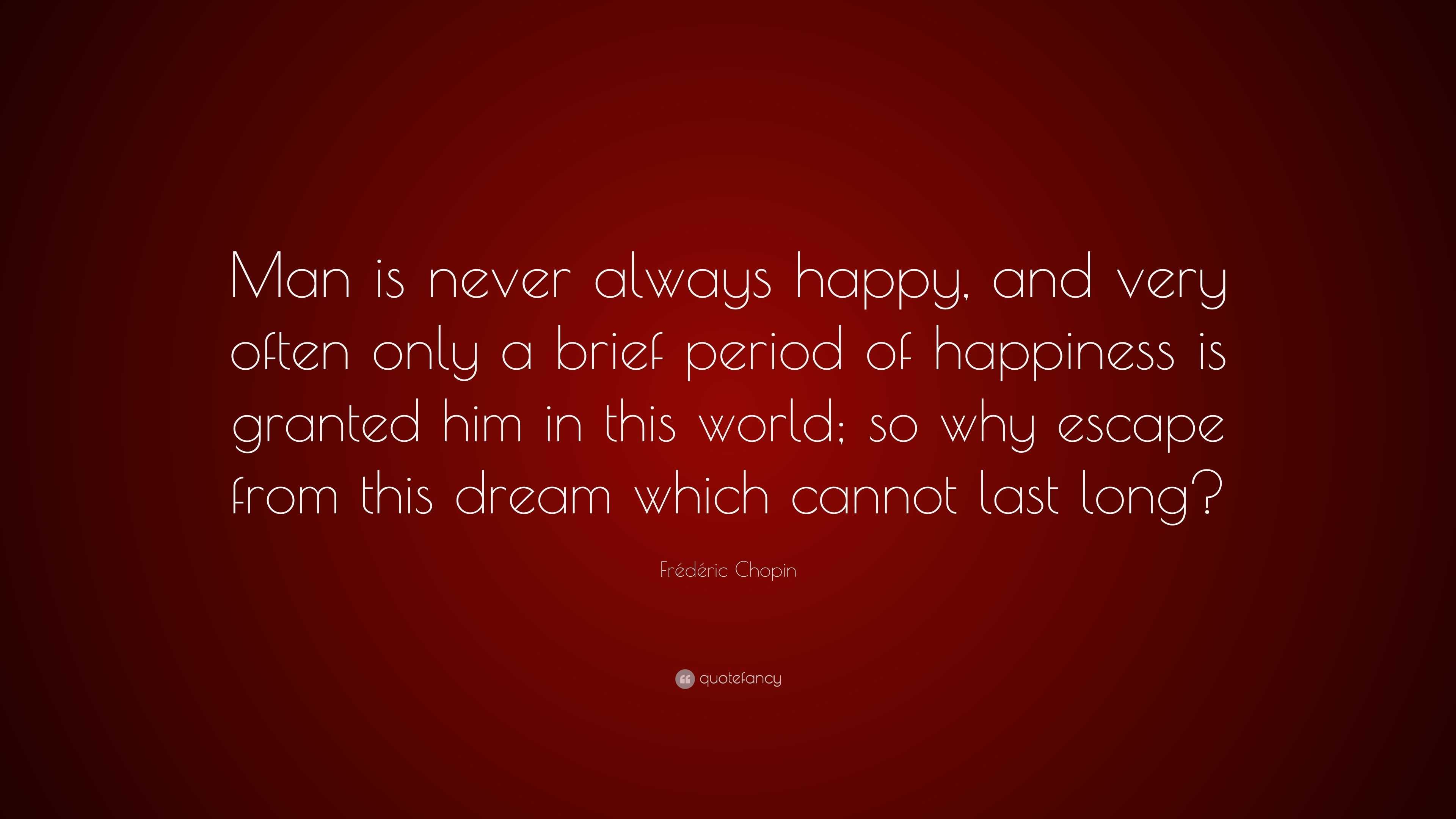 Frédéric Chopin Quote: “Man is never always happy, and very often only ...