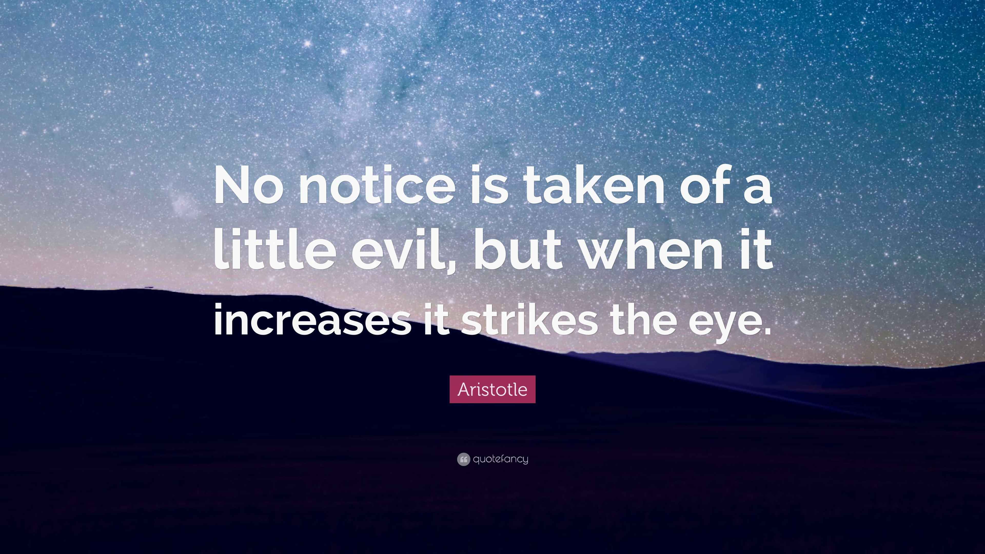 Aristotle Quote: “No notice is taken of a little evil, but when it ...