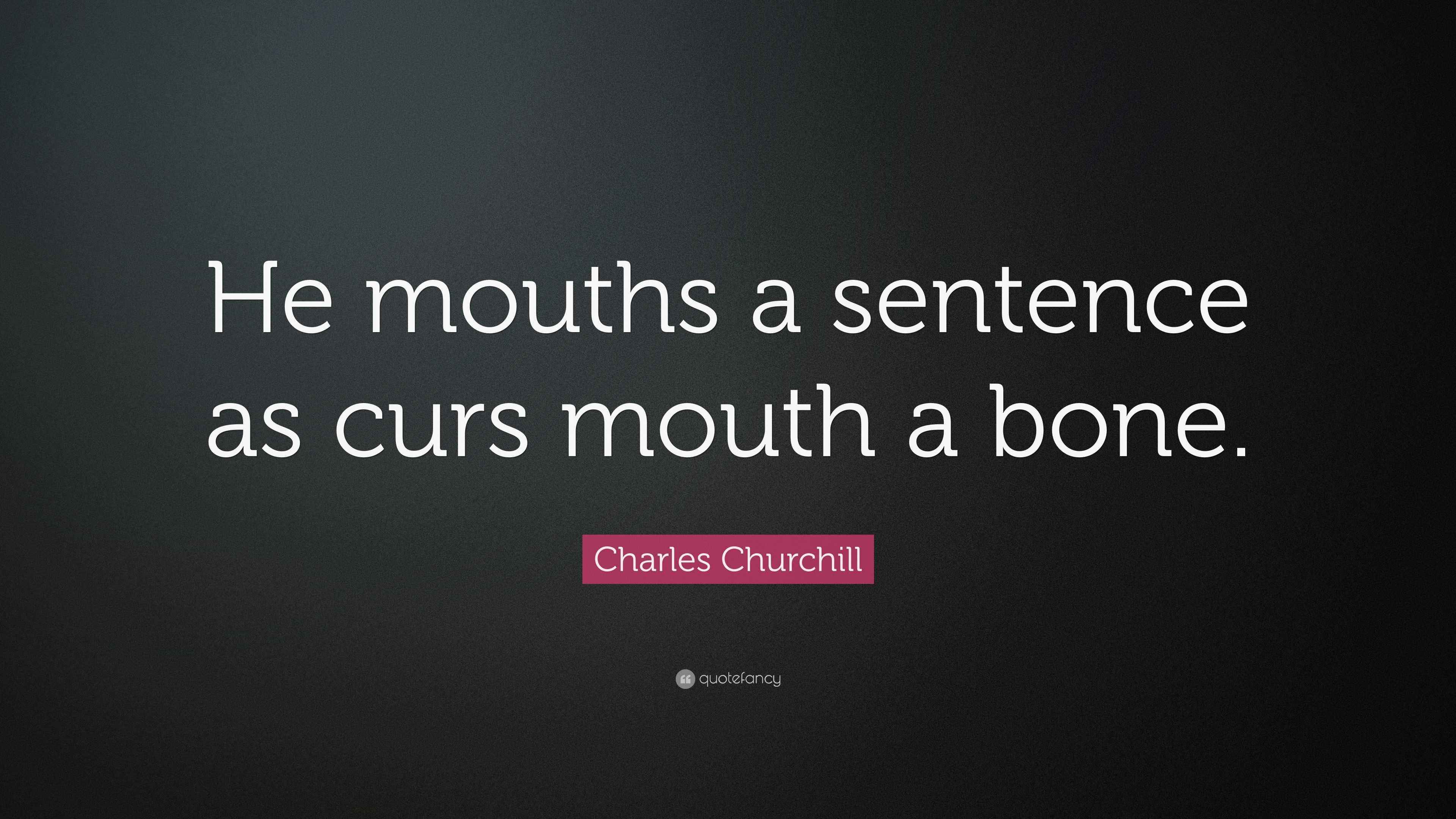 Charles Churchill Quote: “He mouths a sentence as curs mouth a bone.”