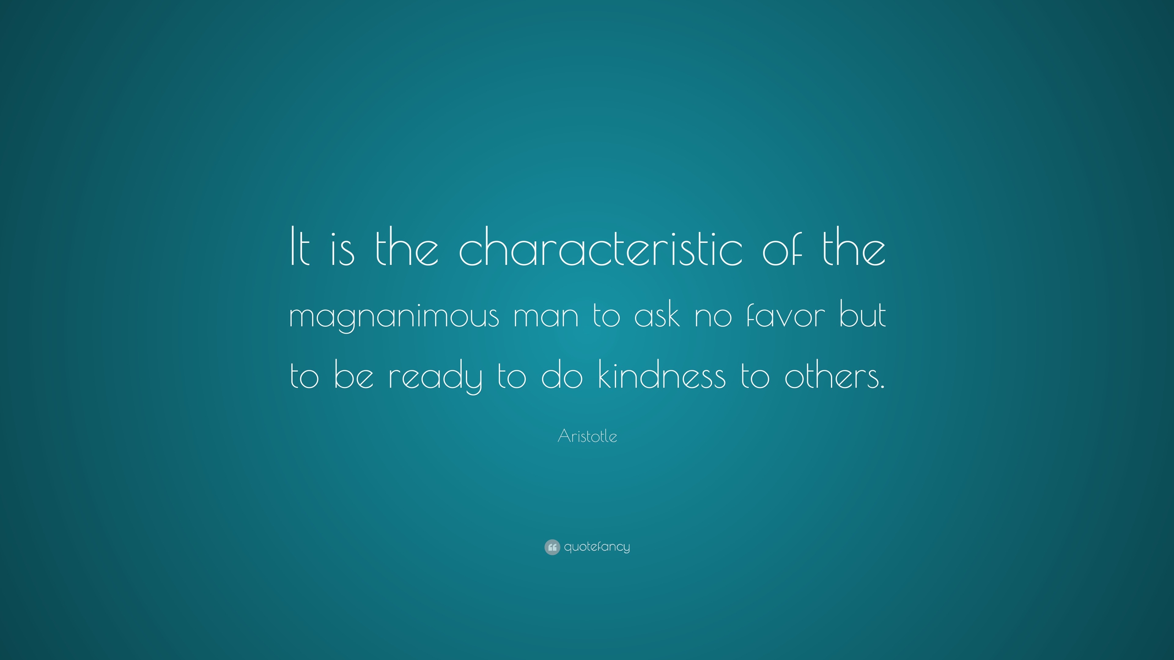 Aristotle Quote: “It is the characteristic of the magnanimous man to ...