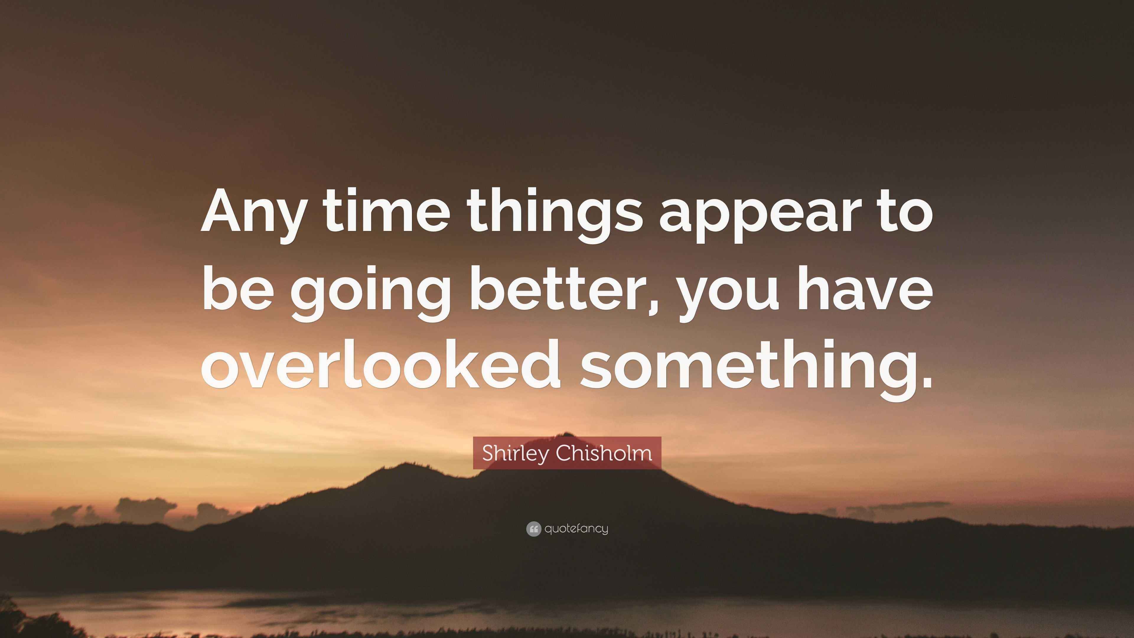 Shirley Chisholm Quote: “Any time things appear to be going better, you ...