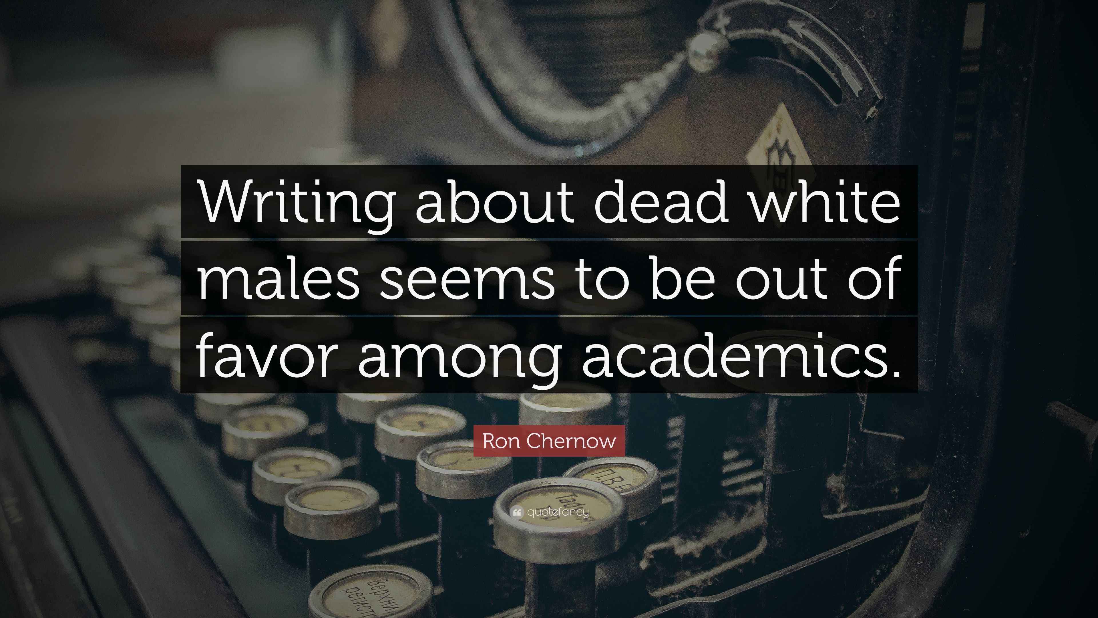 Ron Chernow Quote: “Writing about dead white males seems to be out of ...