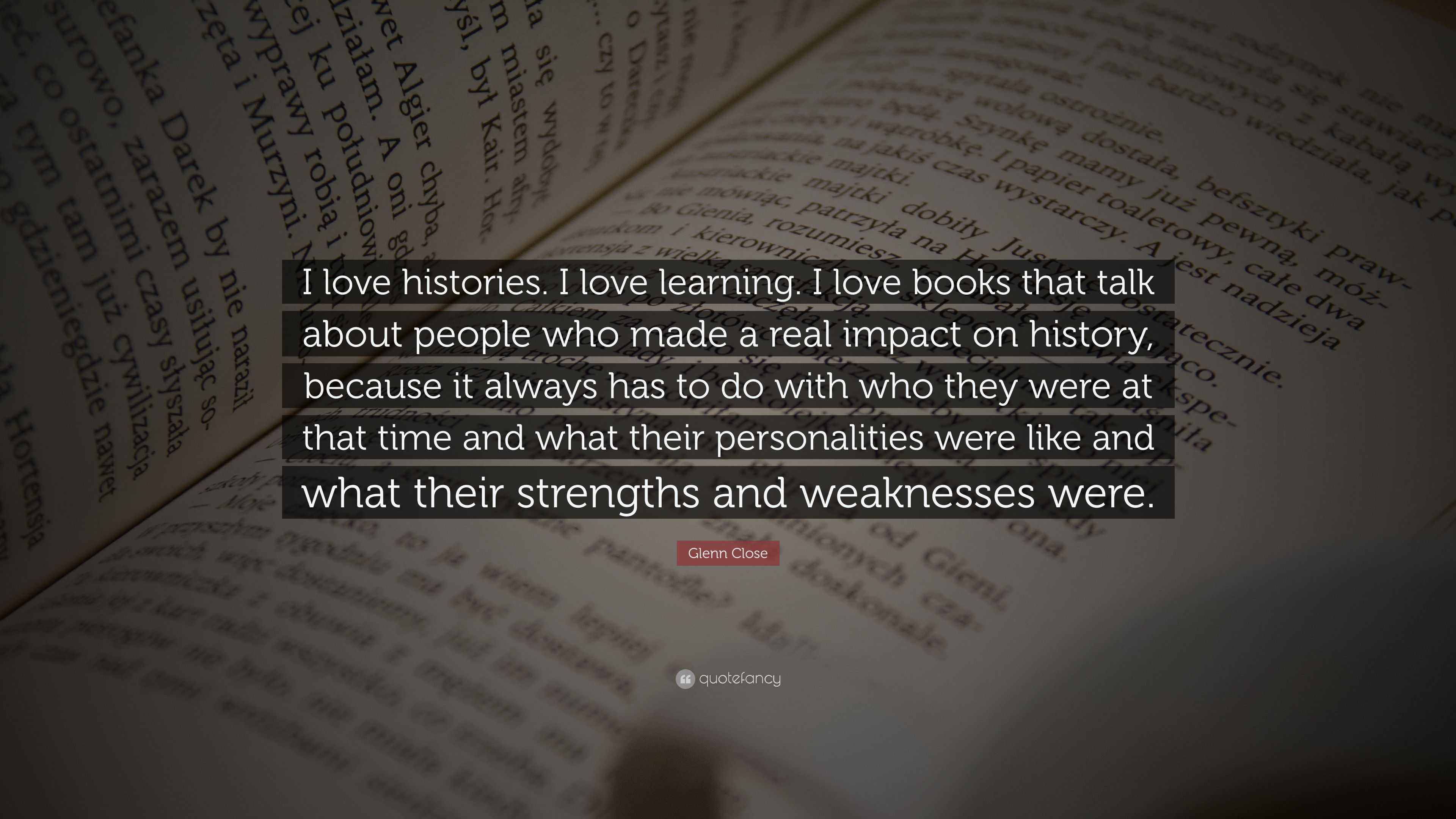 Glenn Close Quote: “I love histories. I love learning. I love books ...