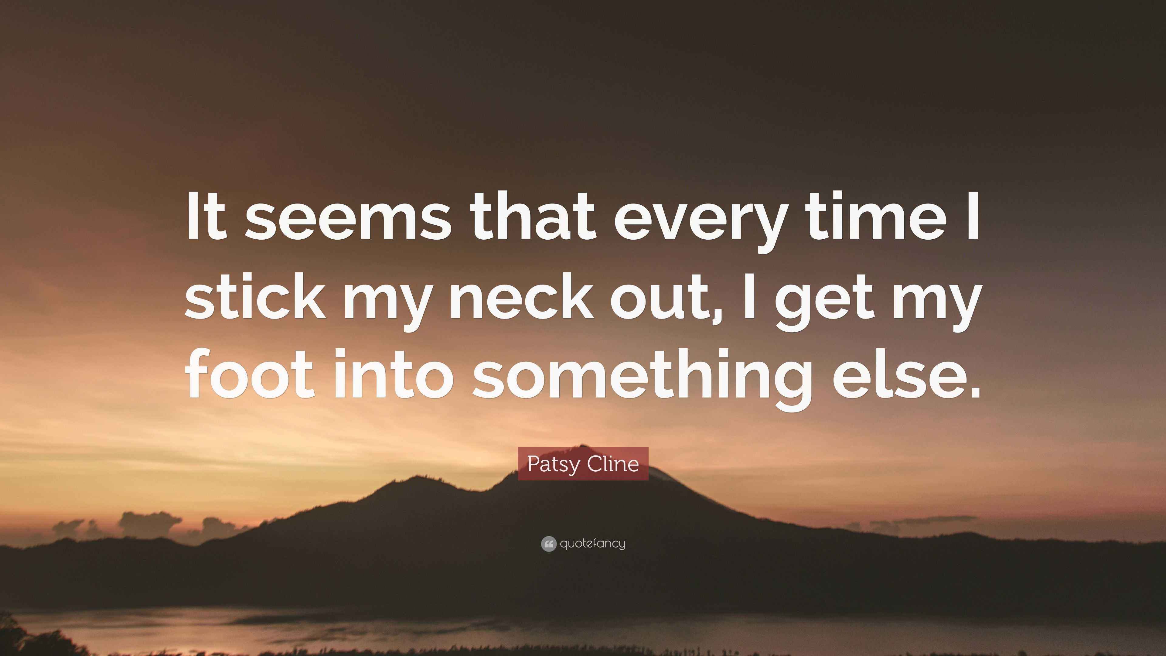 Patsy Cline Quote: “It seems that every time I stick my neck out, I get ...