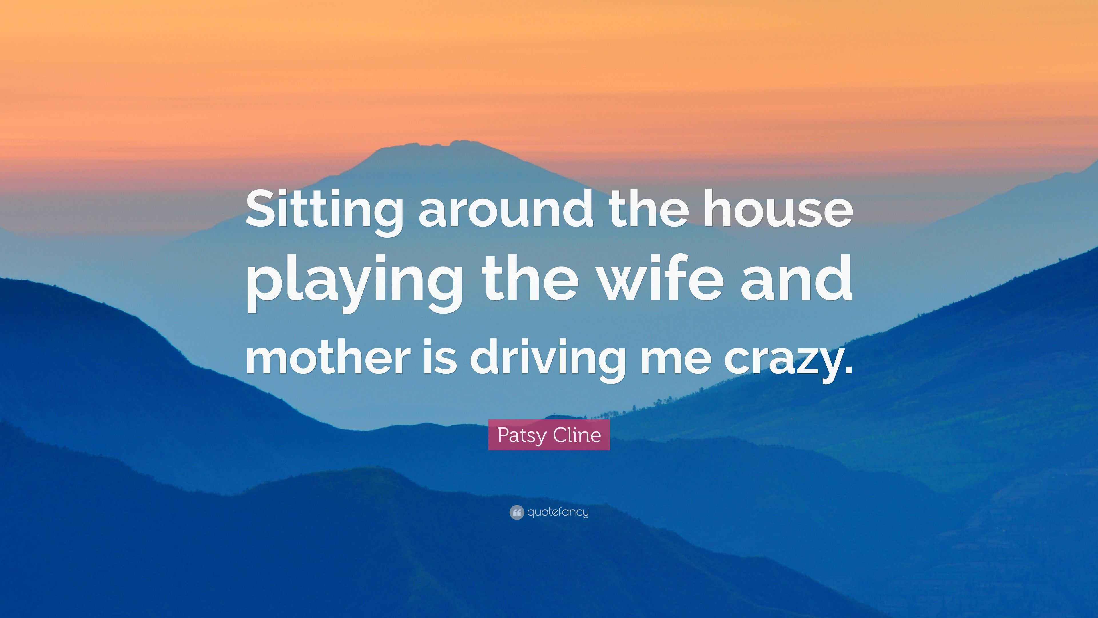 Patsy Cline Quote: “Sitting around the house playing the wife and ...