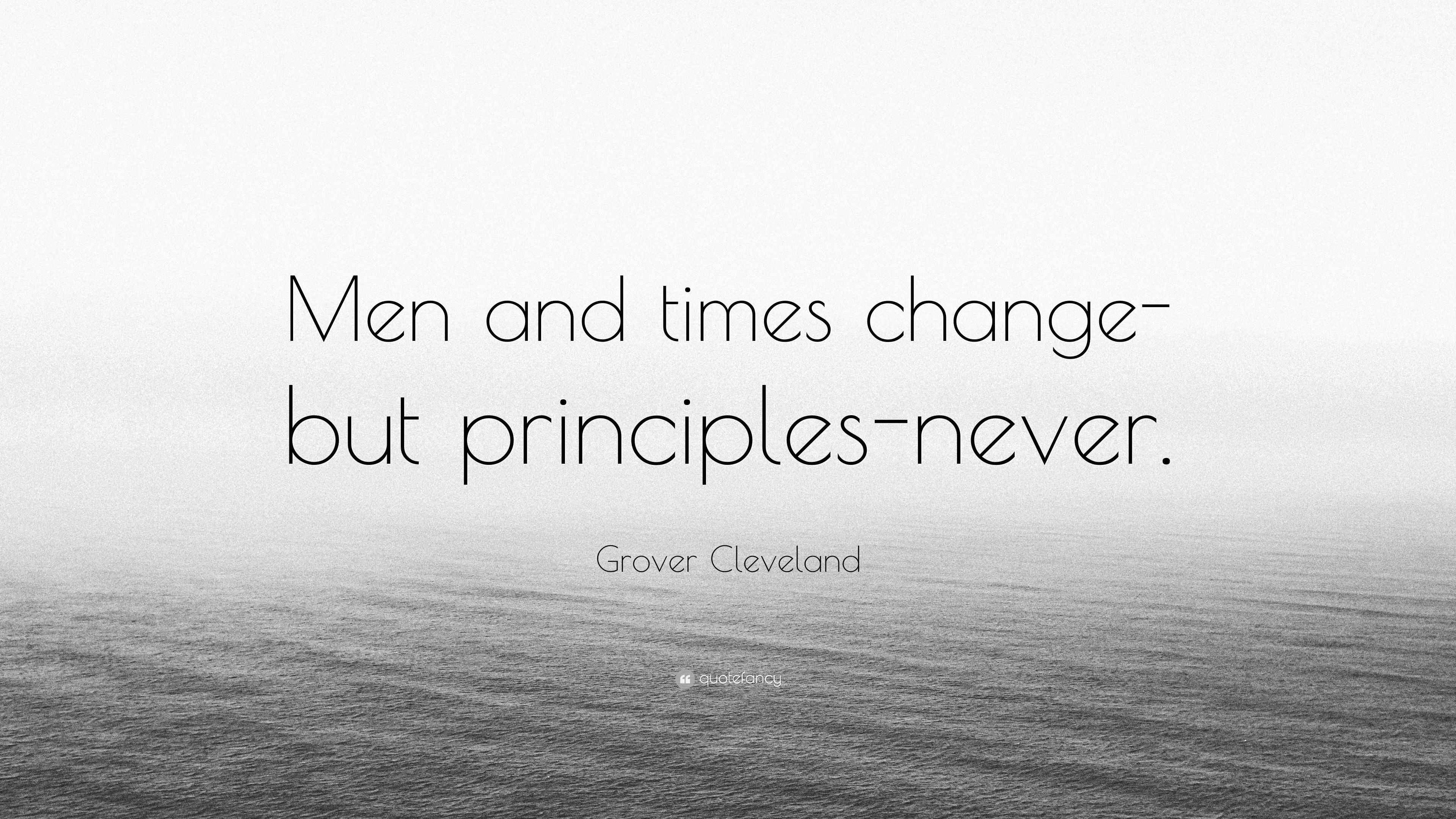 Grover Cleveland Quote: “Men and times change-but principles-never.”