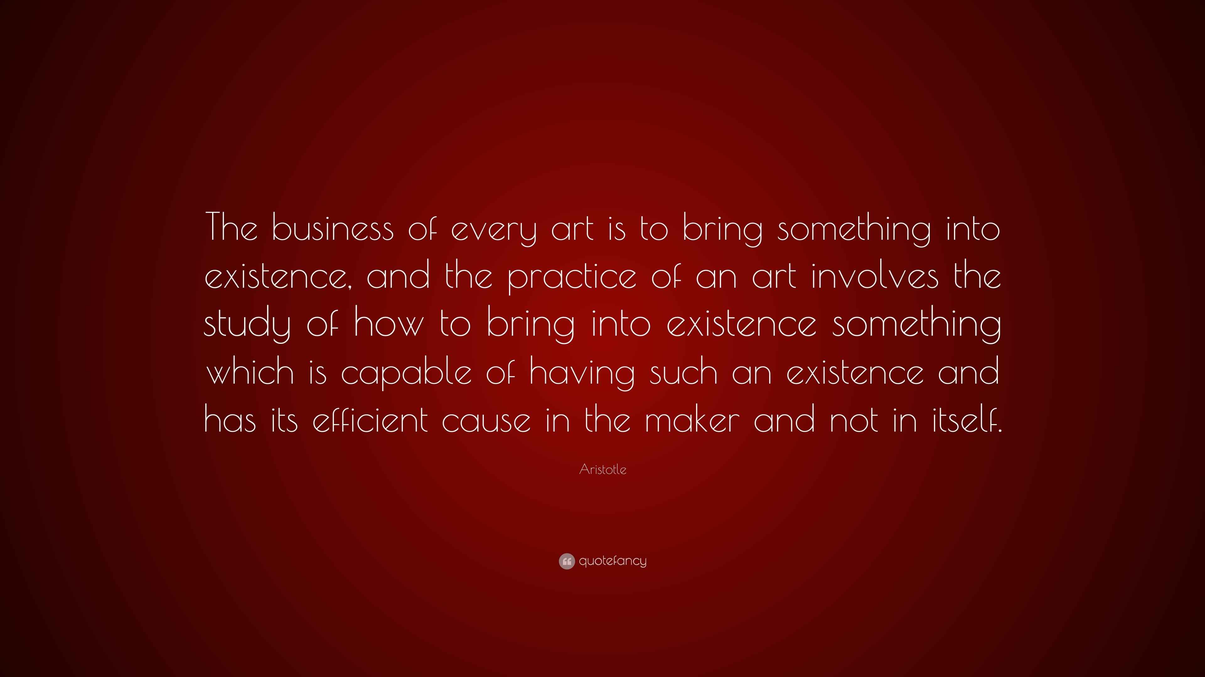 Aristotle Quote: “The business of every art is to bring something into ...