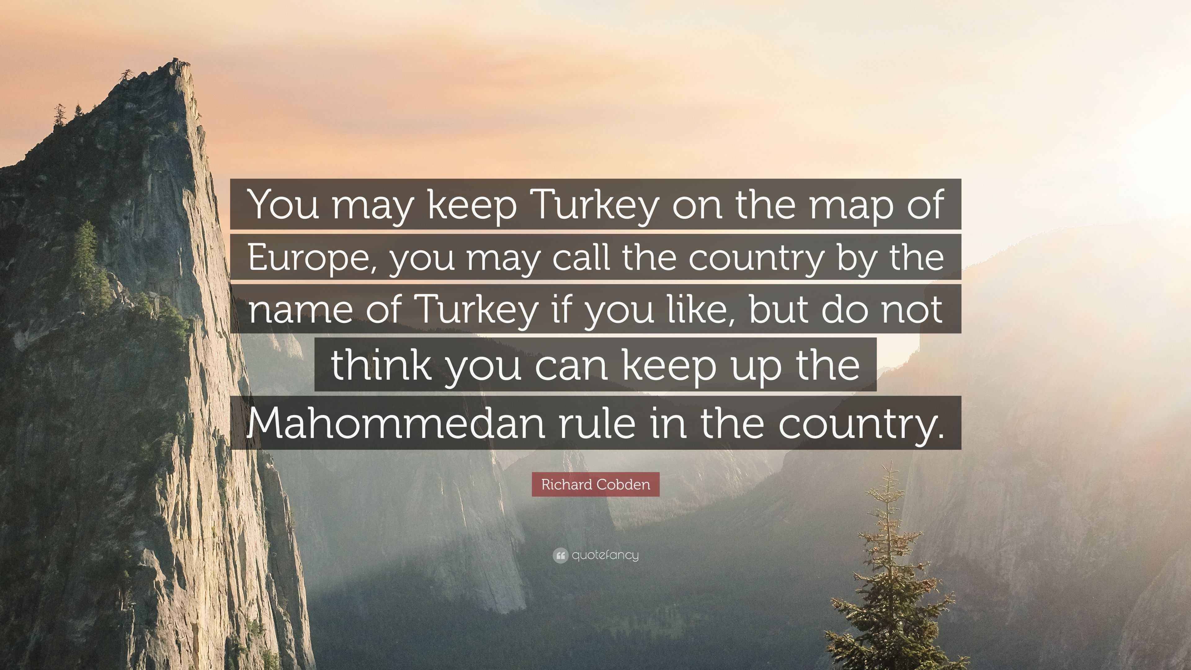 Richard Cobden Quote: “You may keep Turkey on the map of Europe, you ...