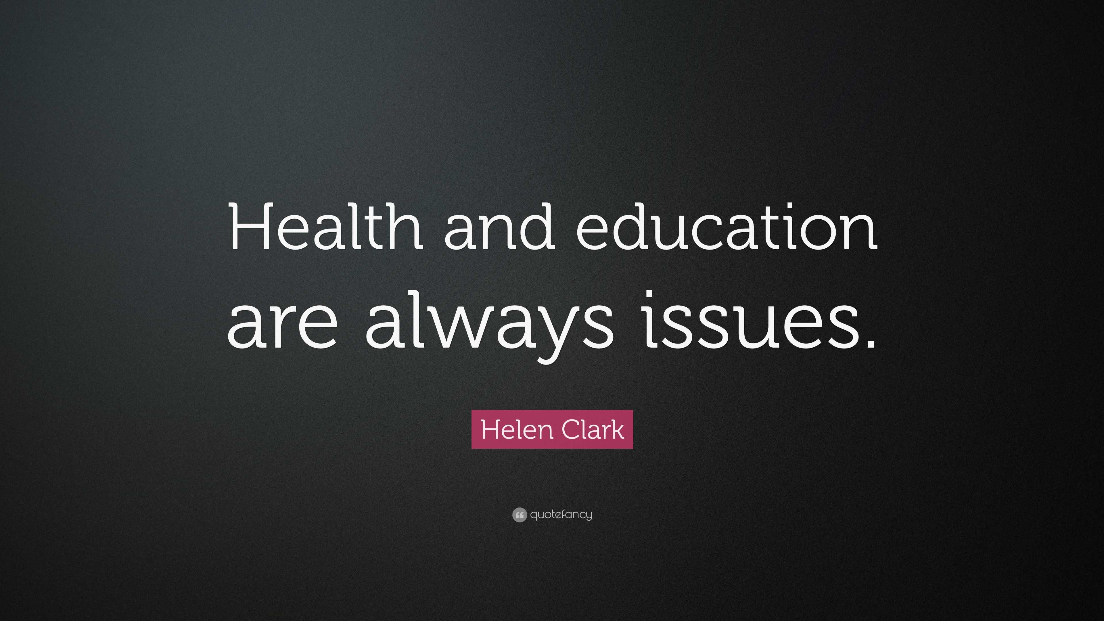 Helen Clark Quote: “Health and education are always issues.”