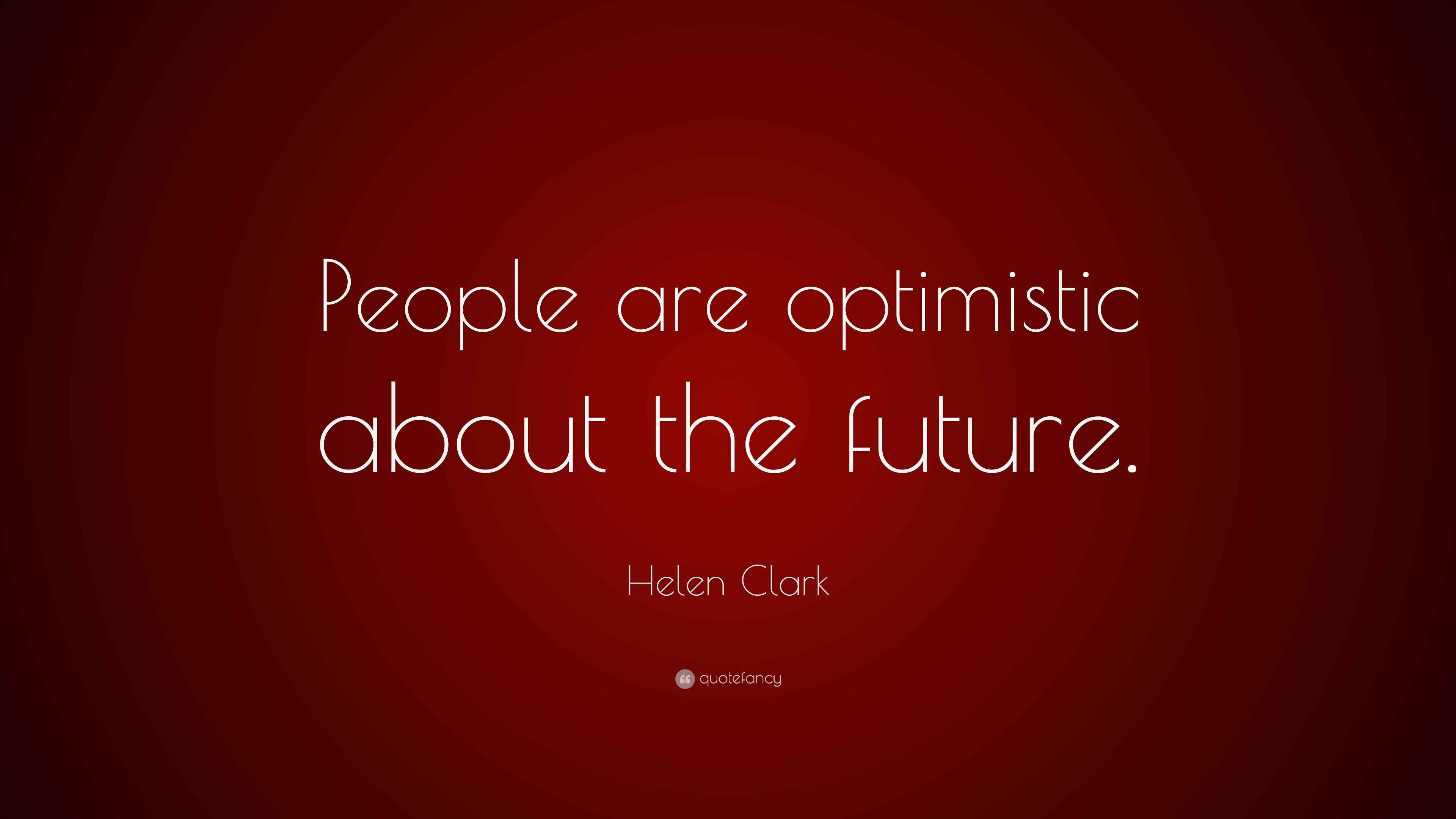 Helen Clark Quote: “People are optimistic about the future.”
