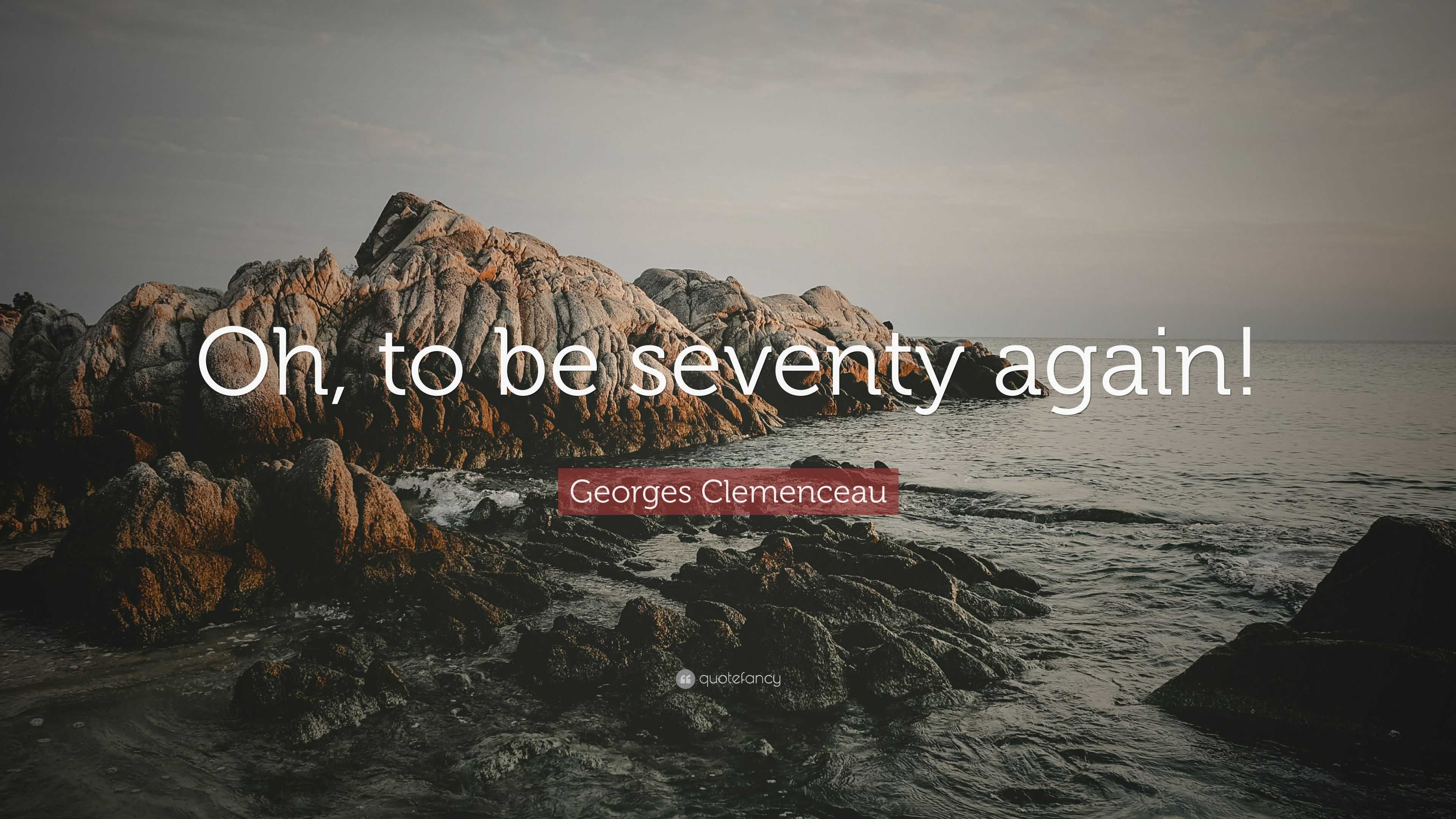 Georges Clemenceau Quote: “Oh, to be seventy again!”