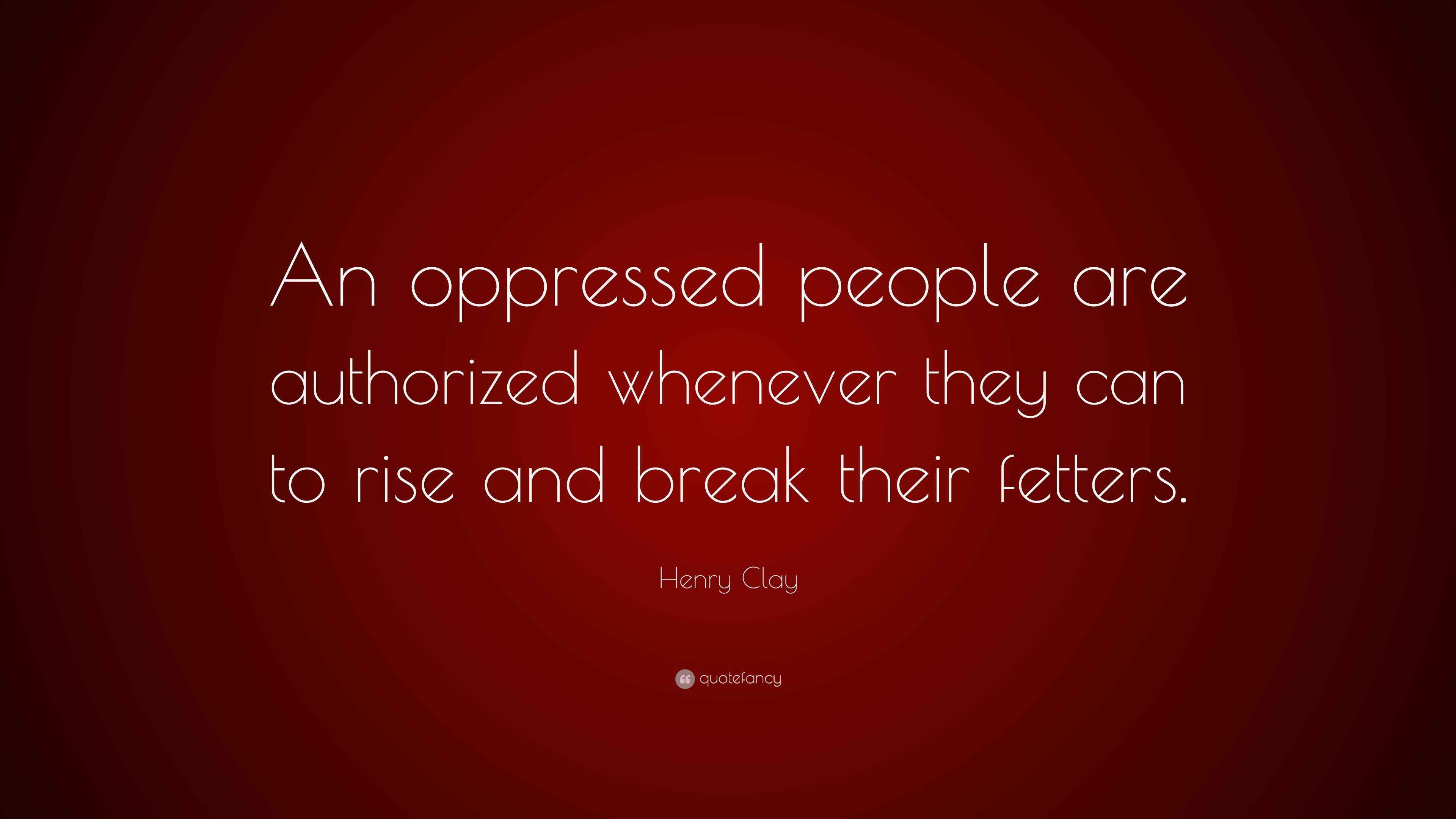 Henry Clay Quote: “An oppressed people are authorized whenever they can ...