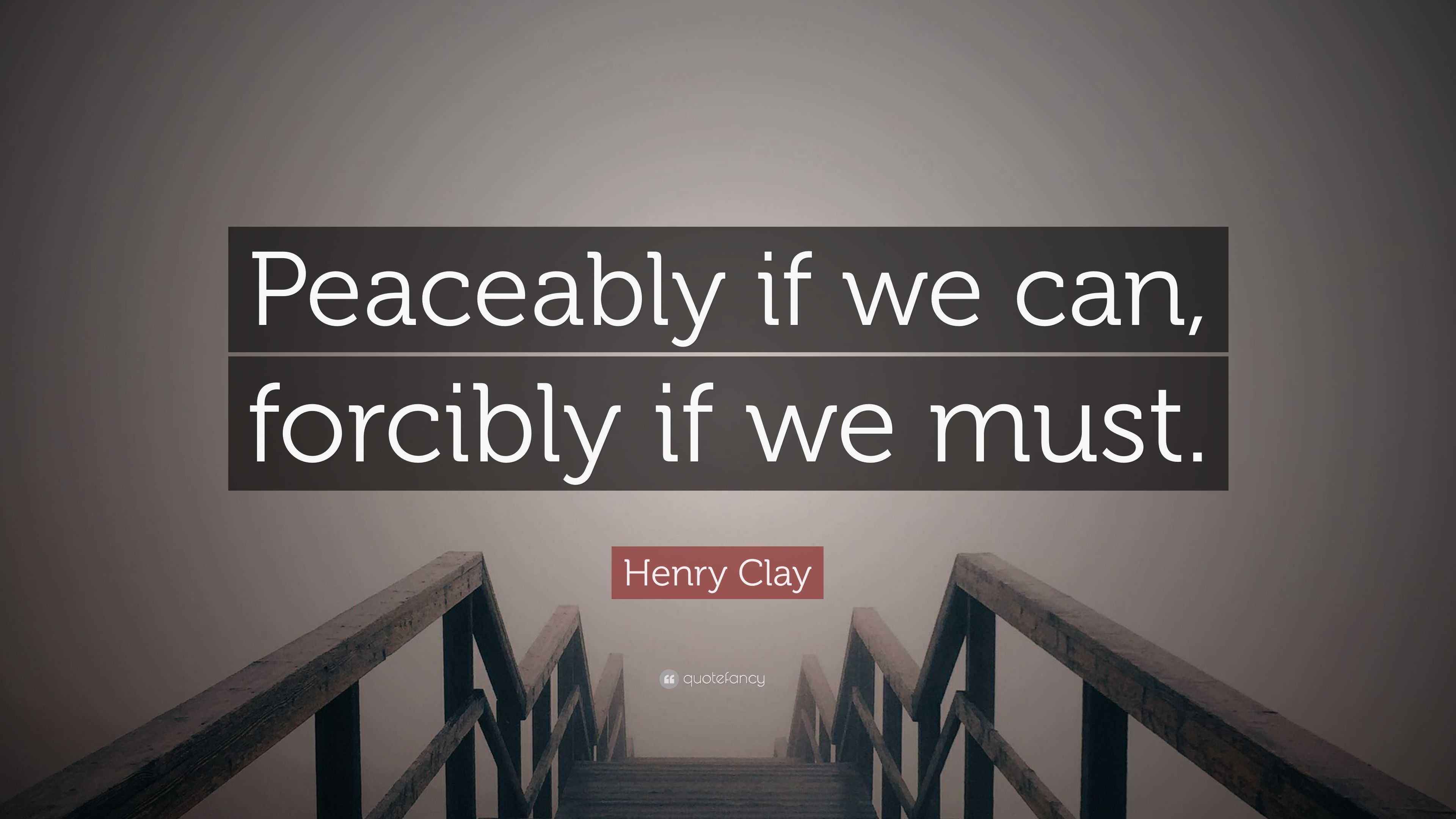 Henry Clay Quote: “Peaceably if we can, forcibly if we must.”