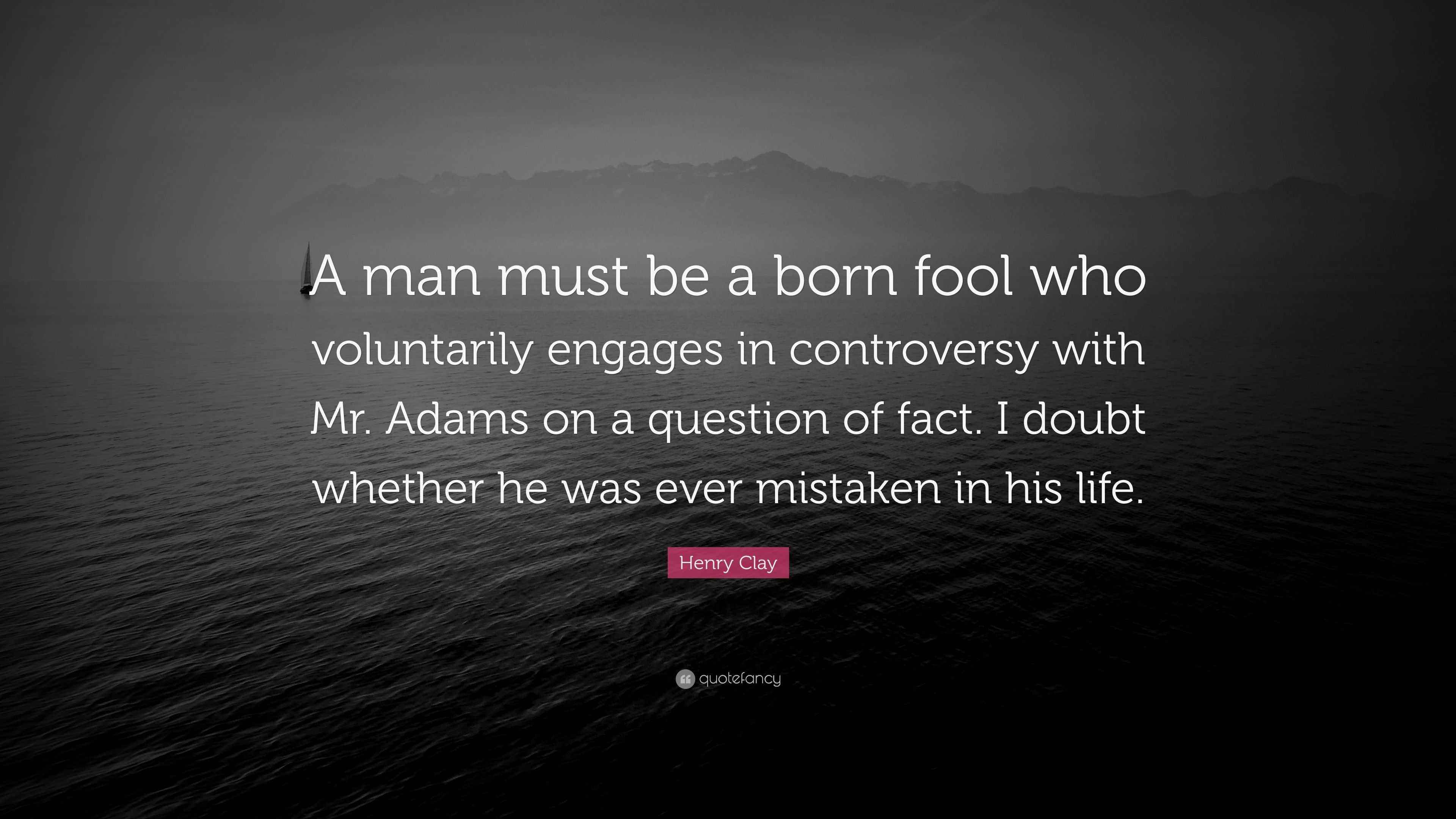 Henry Clay Quote: “A man must be a born fool who voluntarily engages in ...