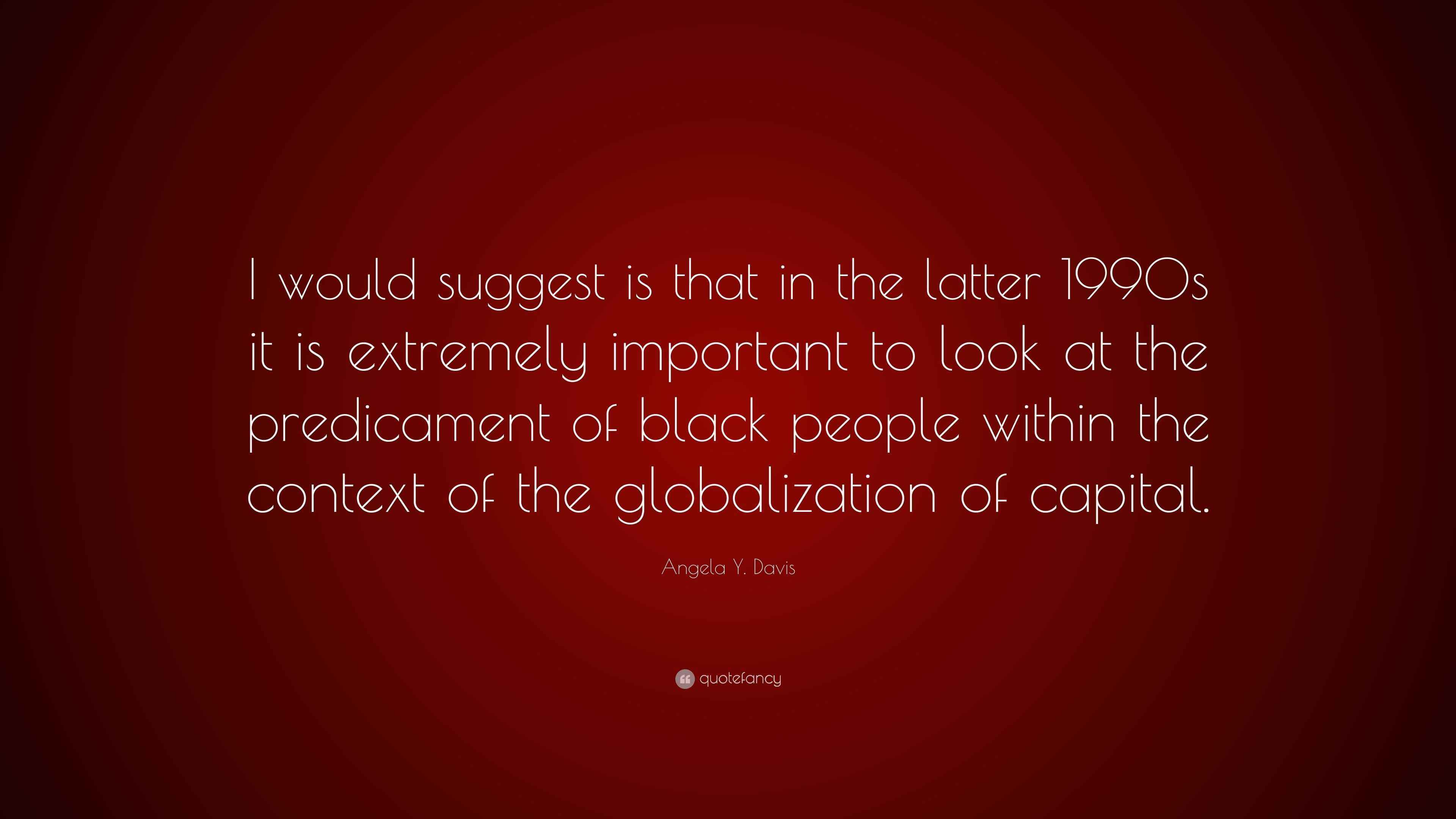 Angela Y. Davis Quote: “I would suggest is that in the latter 1990s it ...
