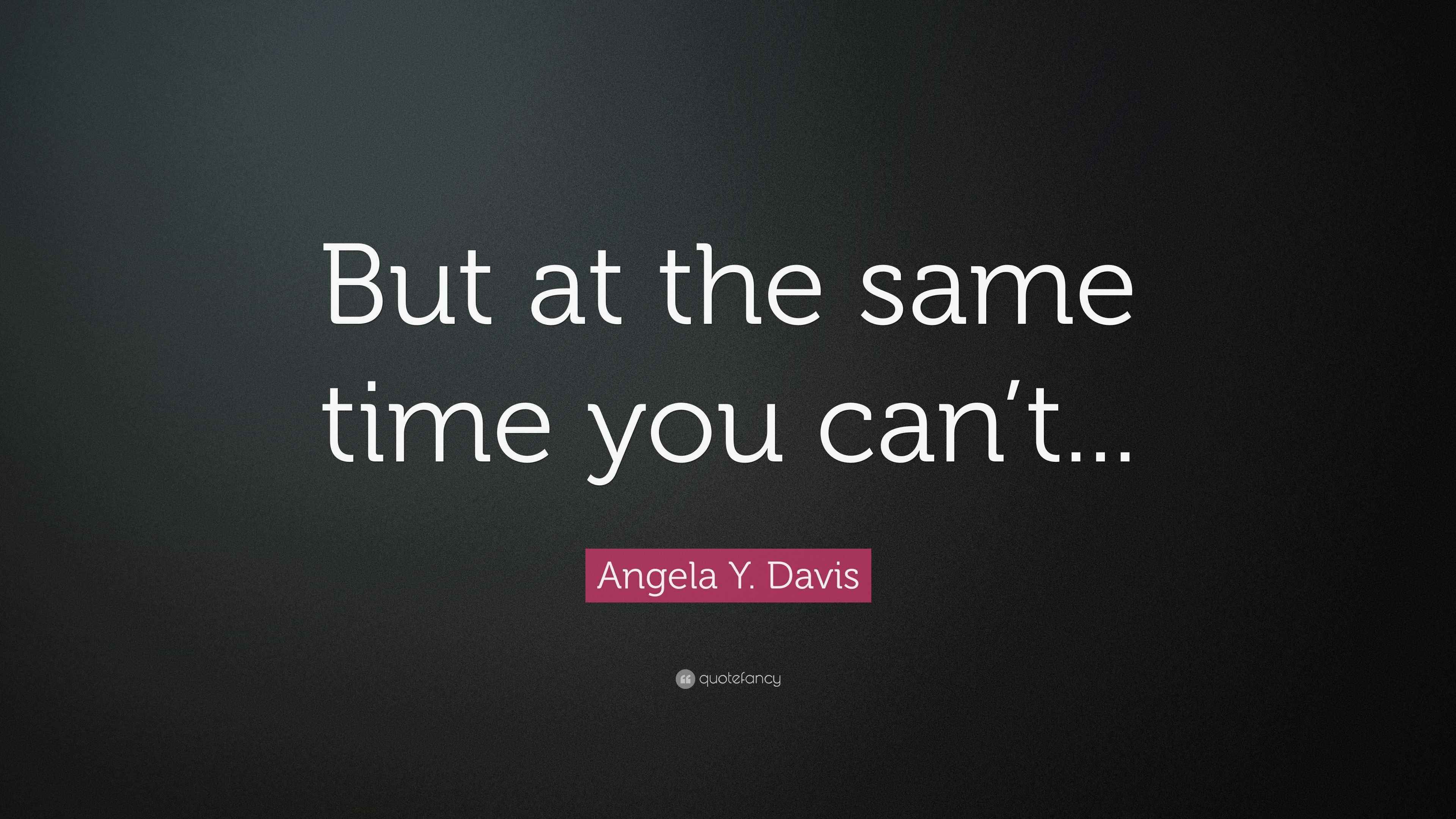 Angela Y. Davis Quote: “But at the same time you can’t...”