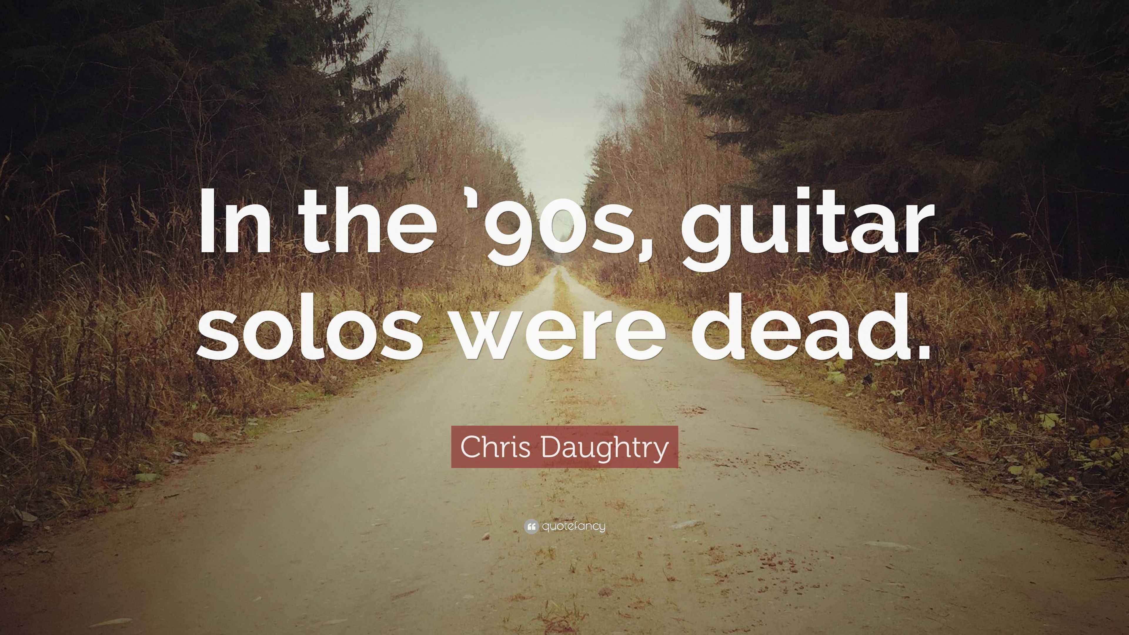 Chris Daughtry Quote: “In the ’90s, guitar solos were dead.”