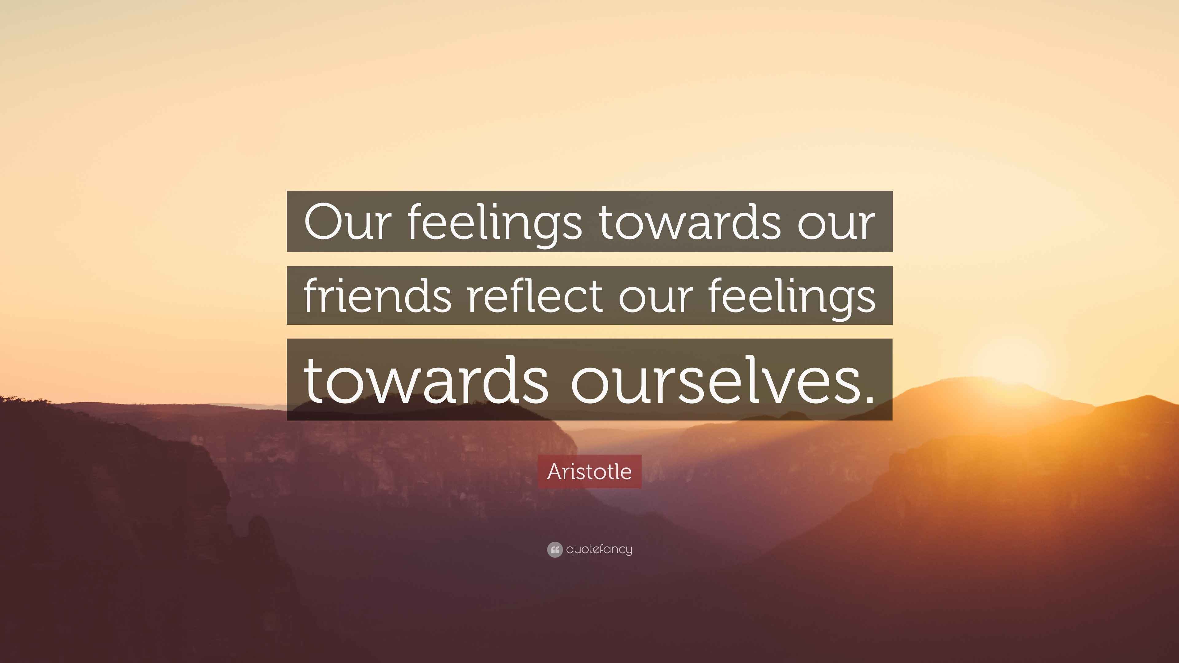Aristotle Quote: “Our feelings towards our friends reflect our feelings ...