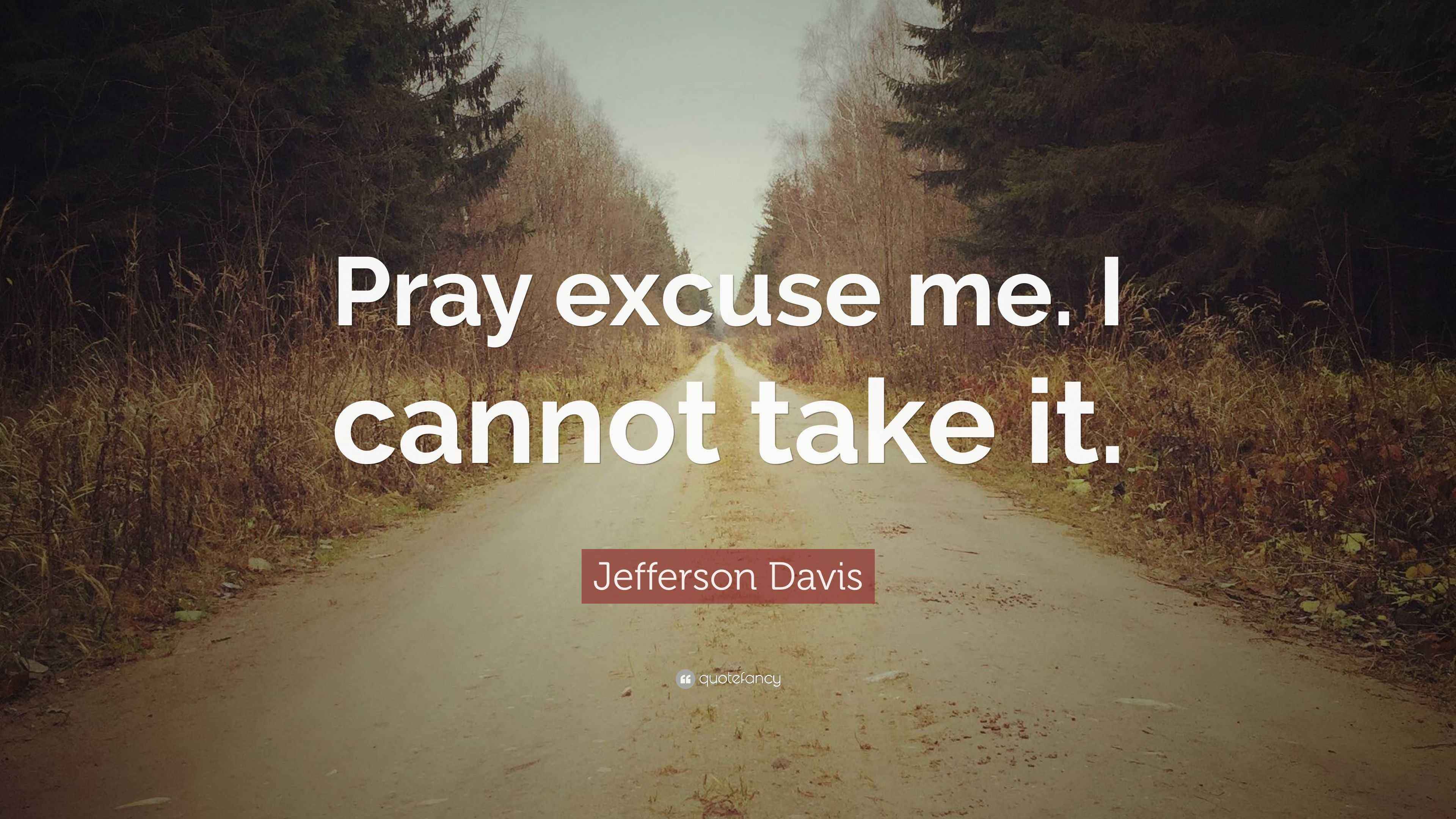 Jefferson Davis Quote: “Pray excuse me. I cannot take it.”