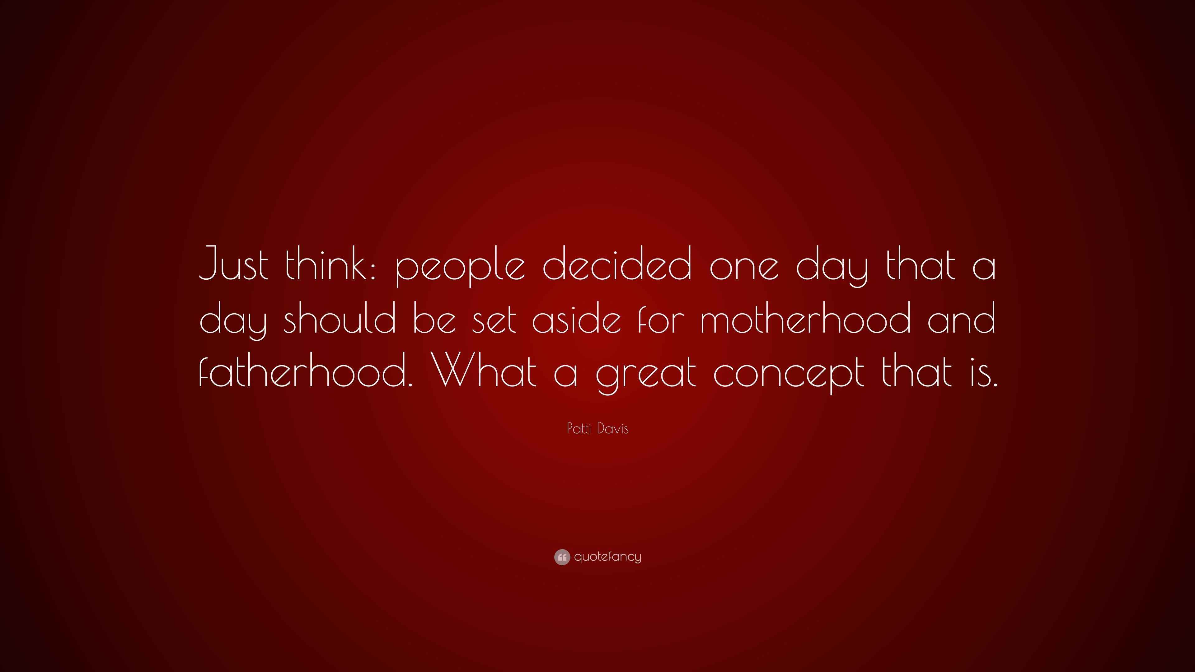 Patti Davis Quote: “Just think: people decided one day that a day ...