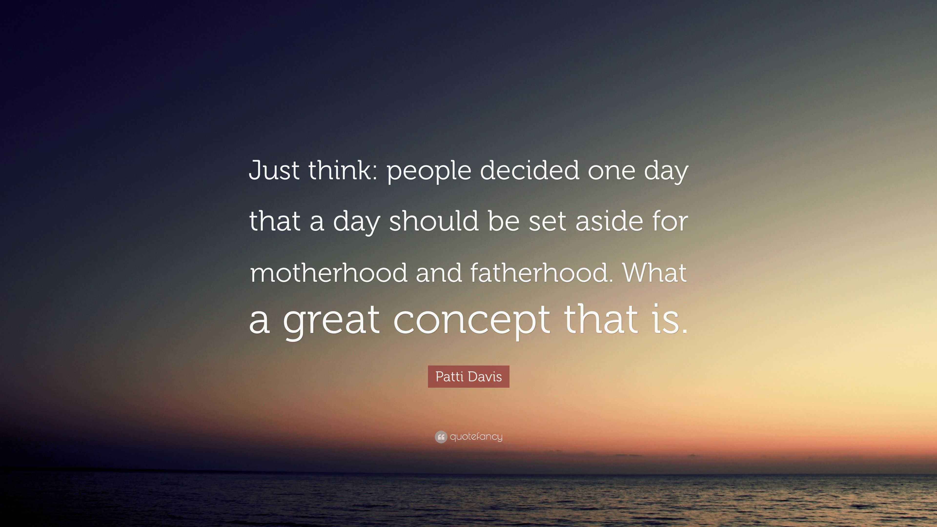 Patti Davis Quote: “Just think: people decided one day that a day ...