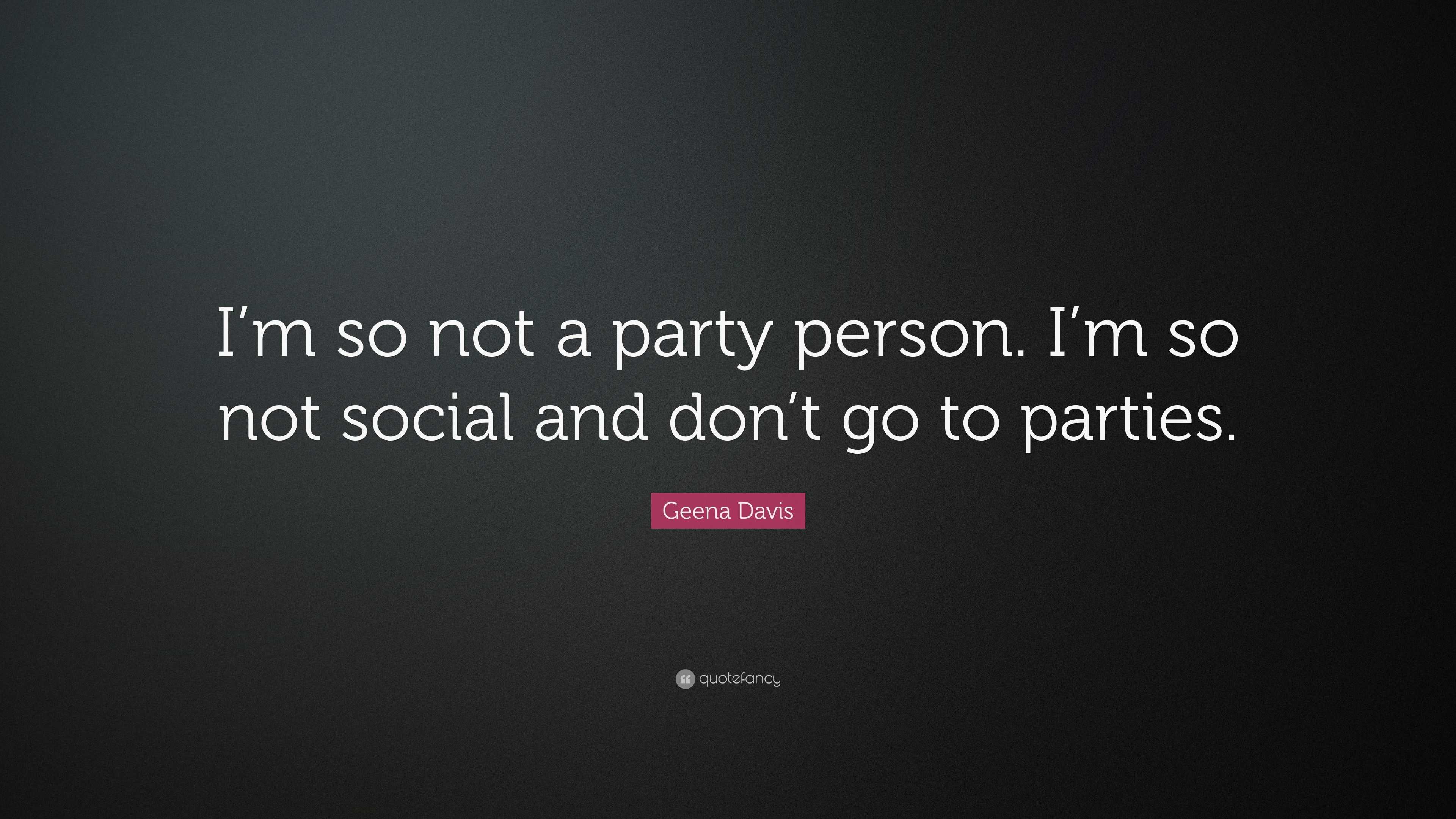 Geena Davis Quote: “I’m so not a party person. I’m so not social and ...