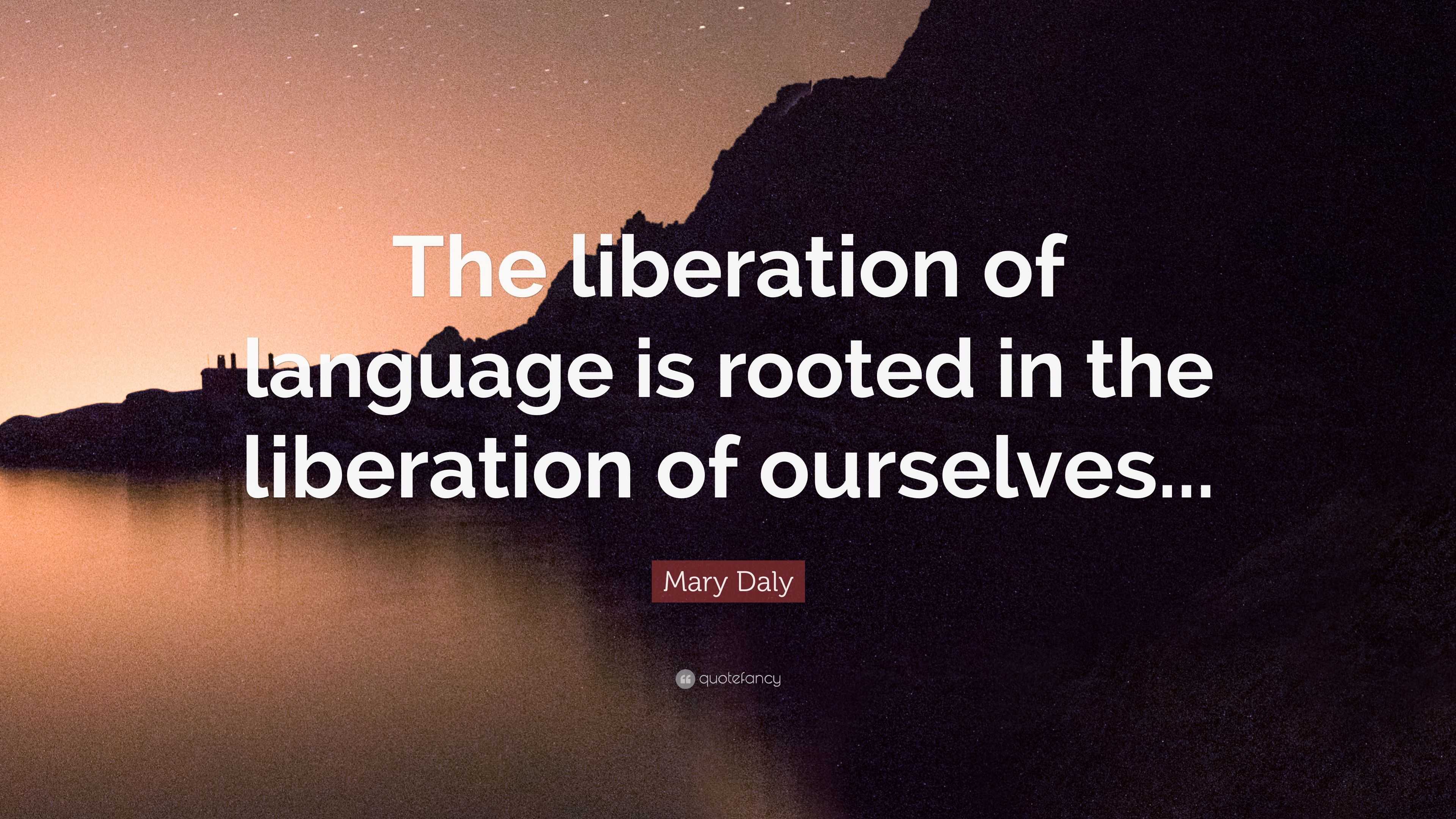 Mary Daly Quote: “The liberation of language is rooted in the ...